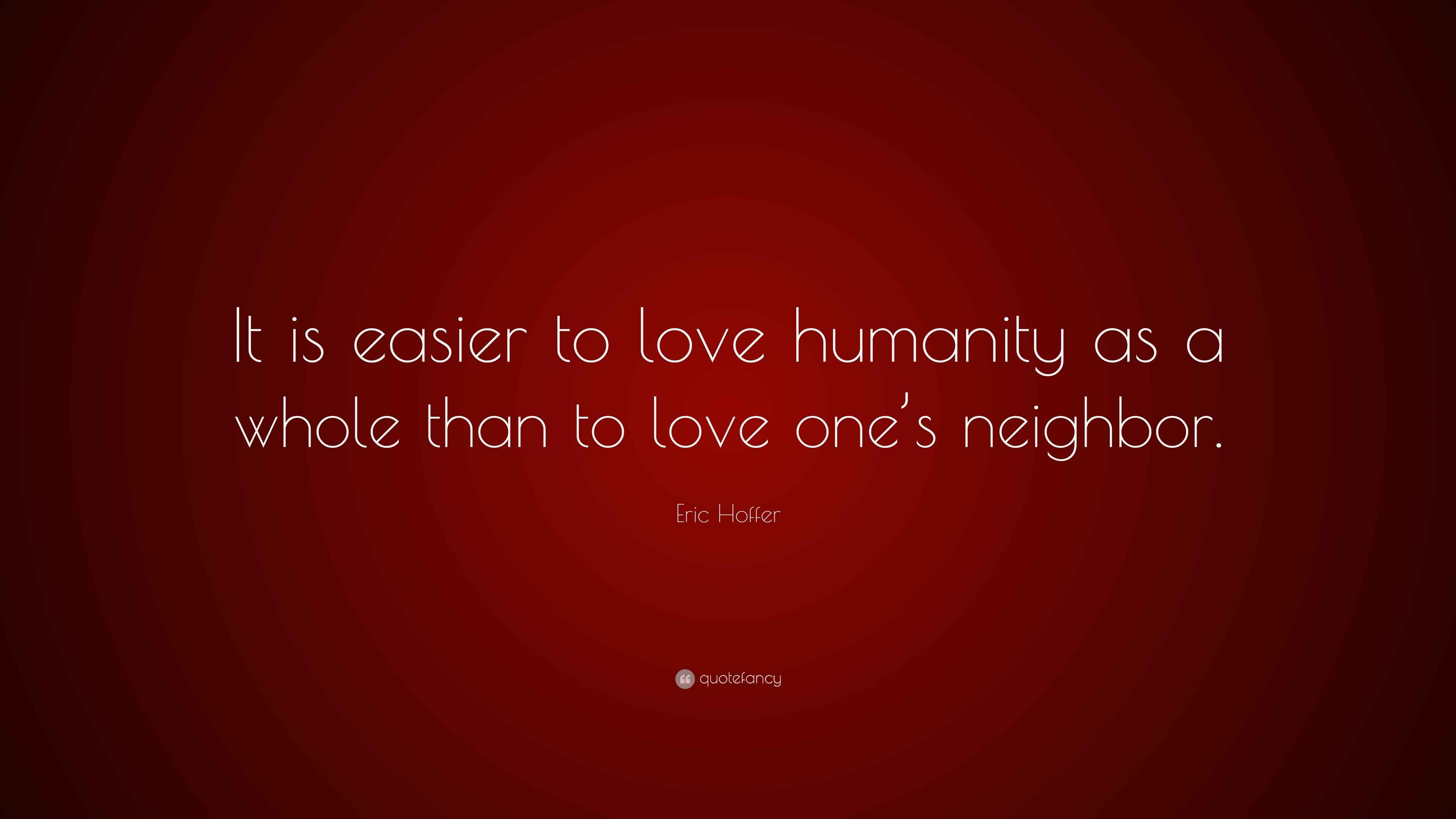 Eric Hoffer Quote: “It is easier to love humanity as a whole than to ...