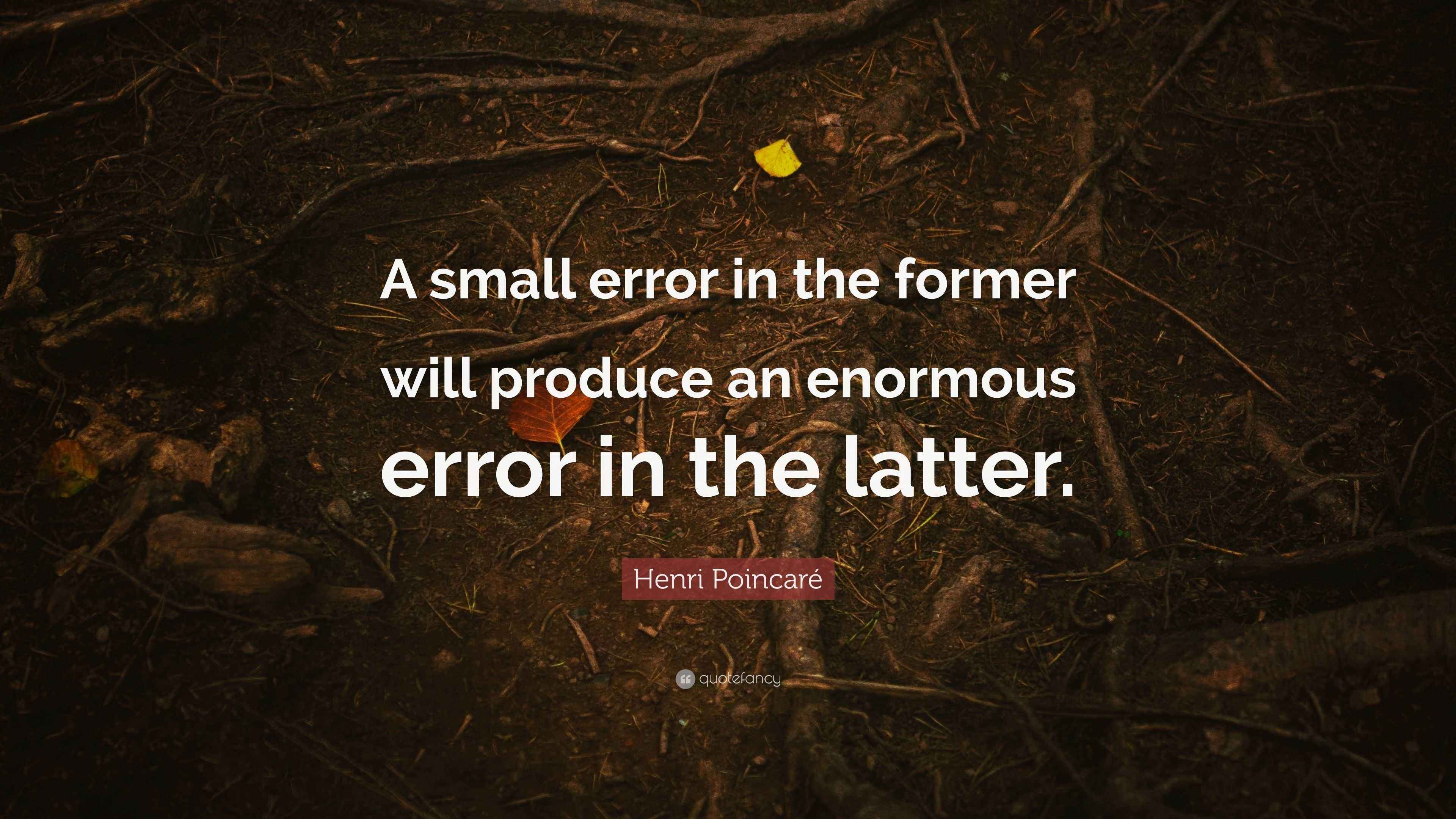 Henri Poincaré Quote: “A small error in the former will produce an ...