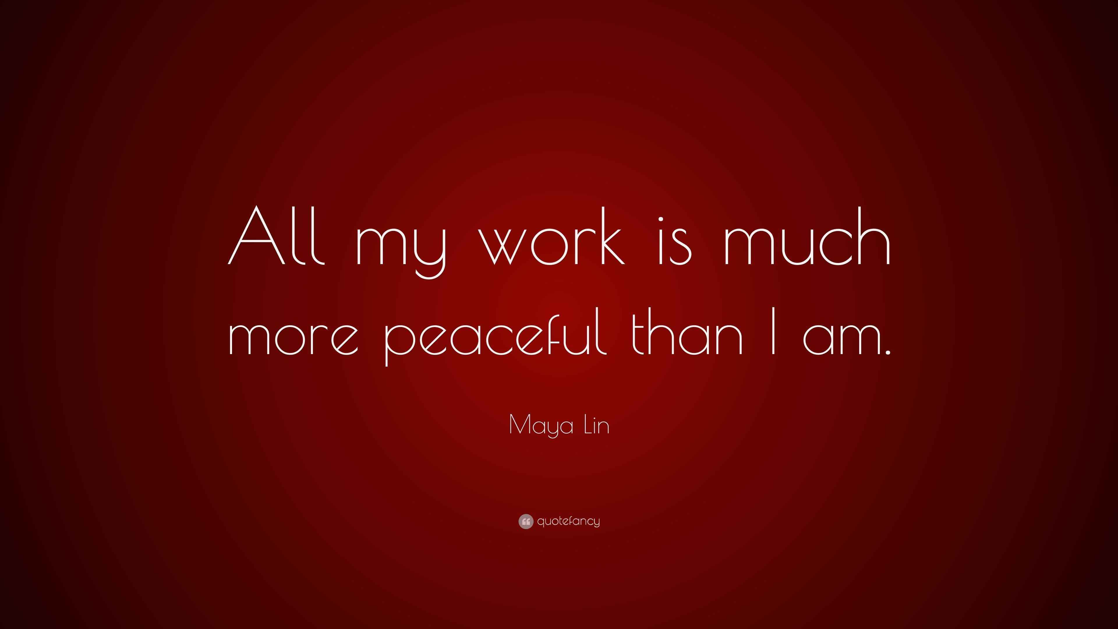 Maya Lin Quote: “All my work is much more peaceful than I am.”