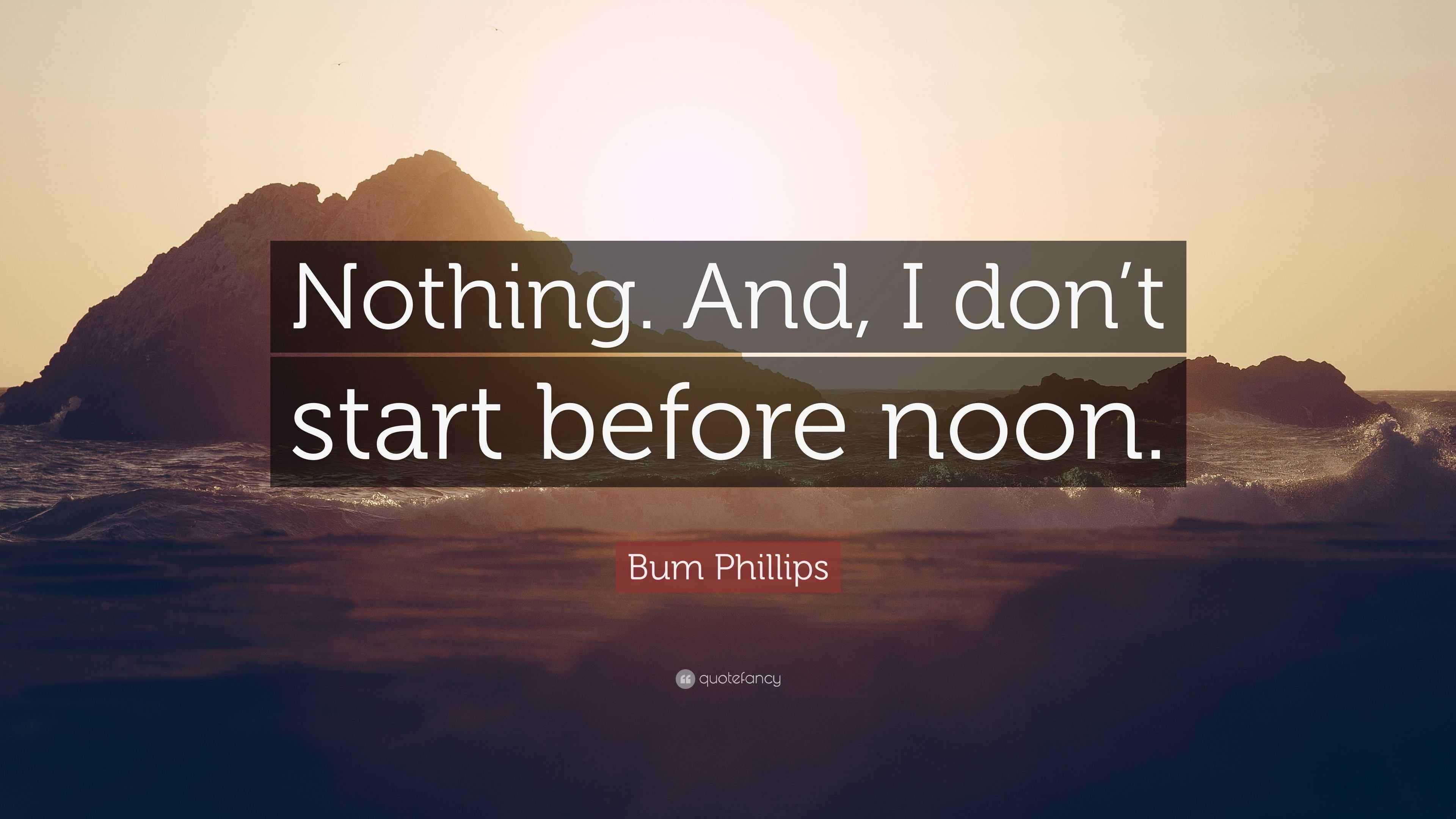 Bum Phillips Quote: “Nothing. And, I don’t start before noon.”