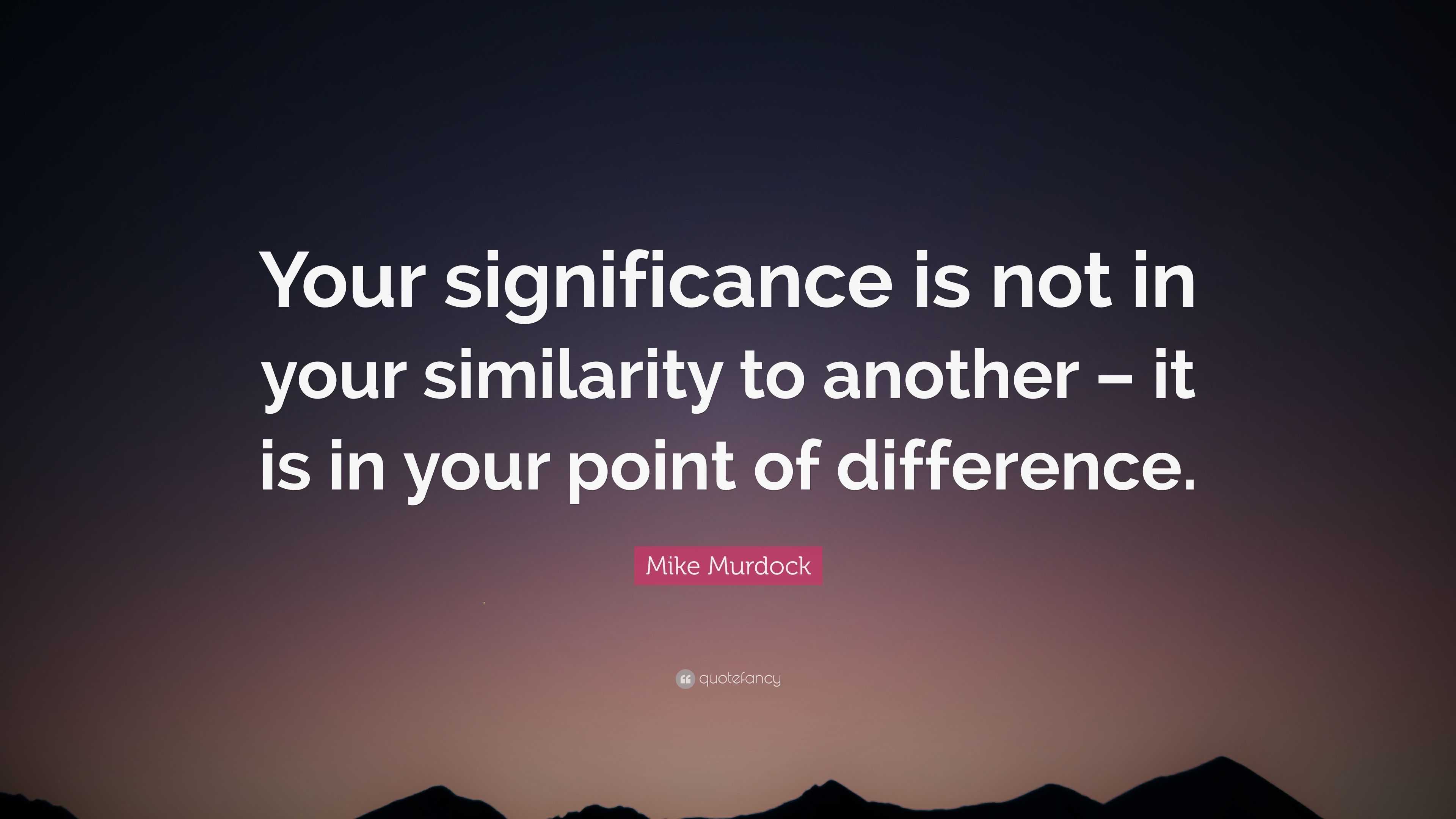 Mike Murdock Quote: “Your significance is not in your similarity to ...