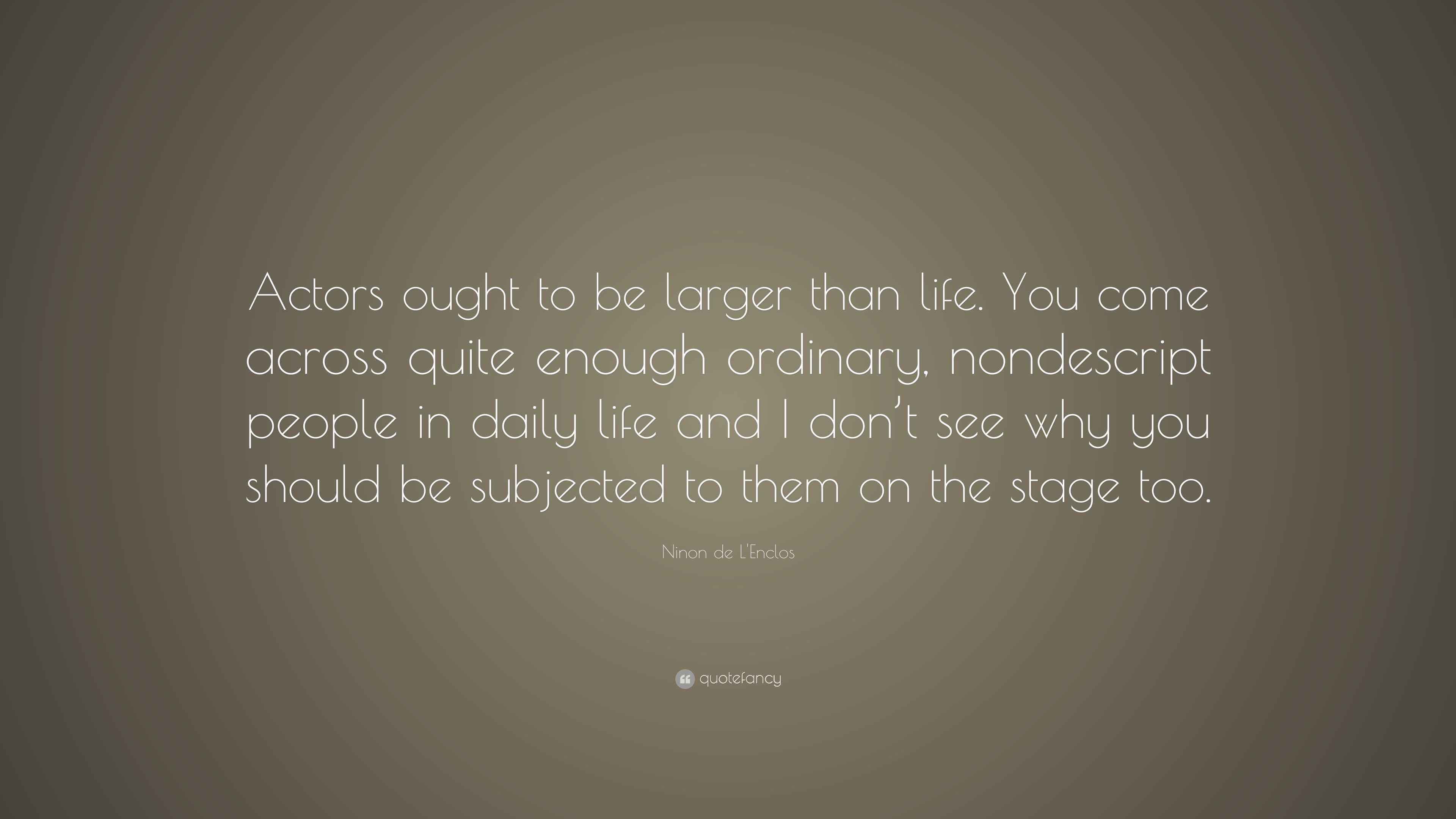 Ninon de L'Enclos Quote: “Actors ought to be larger than life. You come ...
