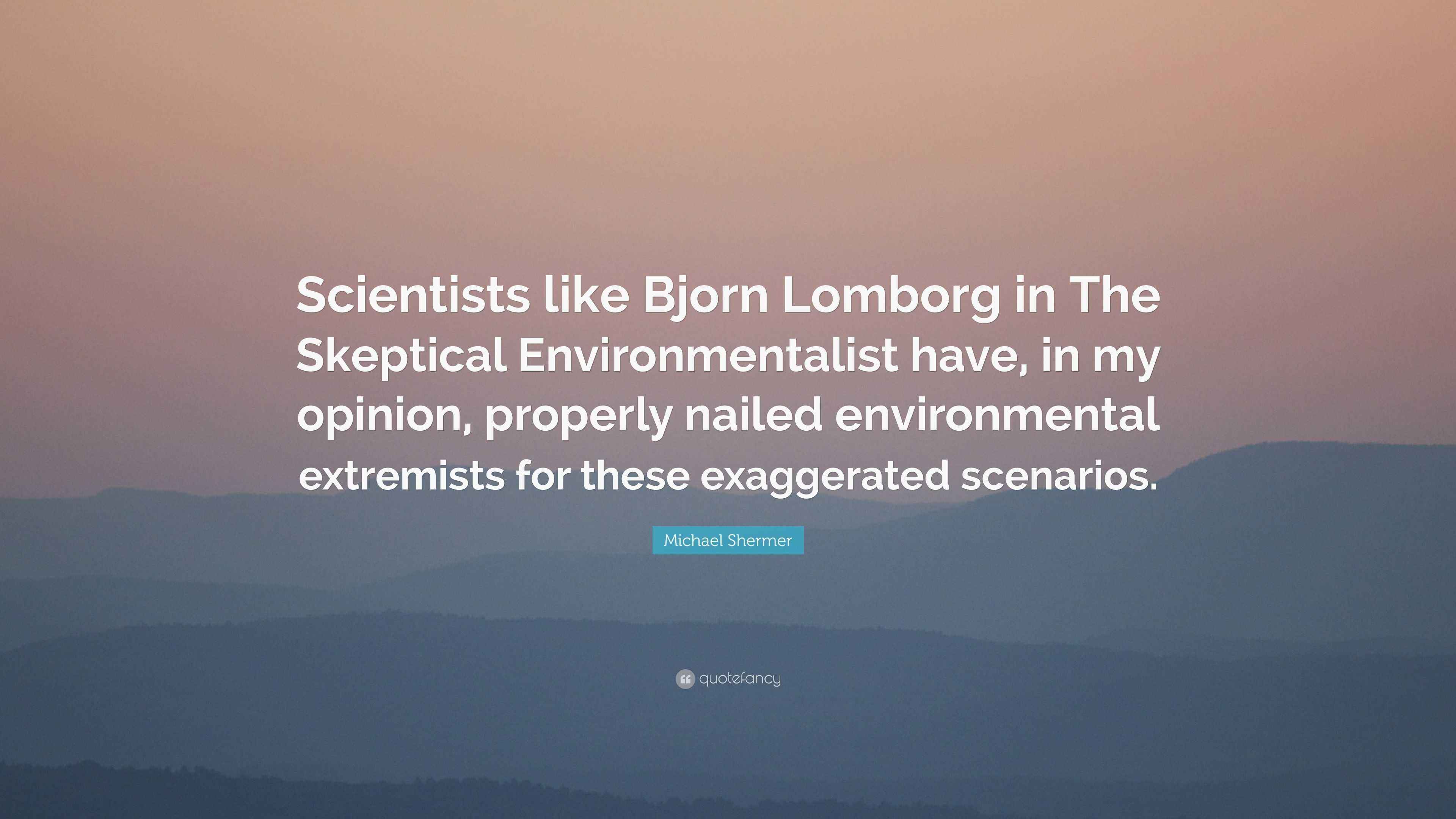 Michael Shermer Quote: “Scientists like Bjorn Lomborg in The Skeptical ...