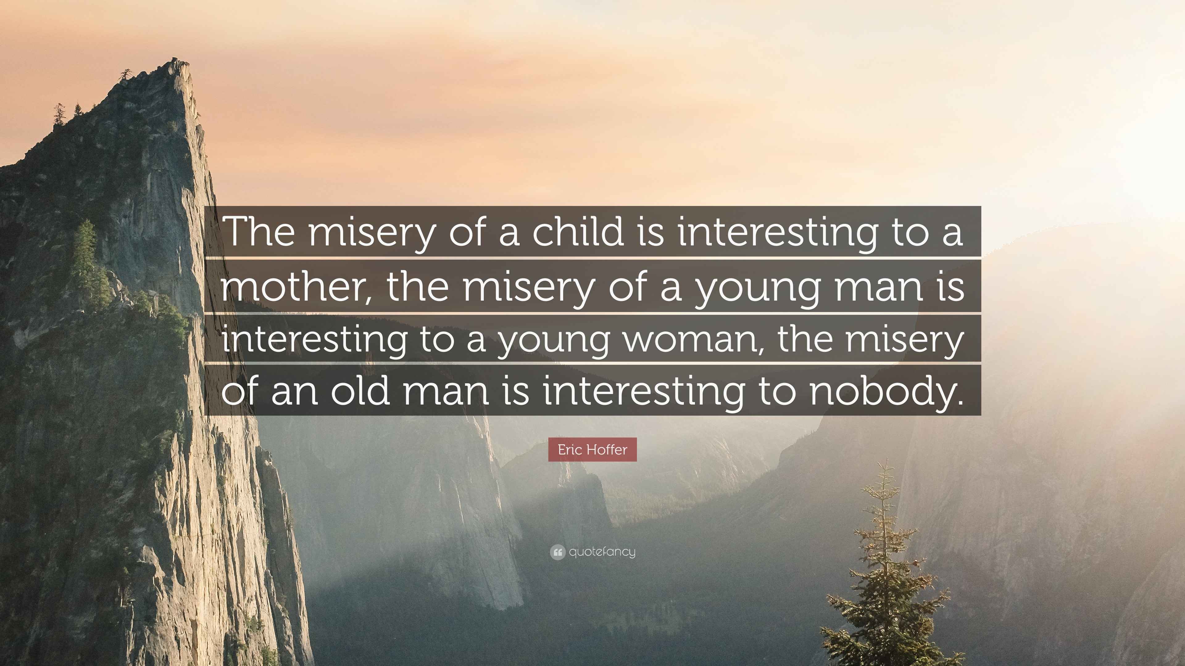 Eric Hoffer Quote: “The misery of a child is interesting to a mother ...