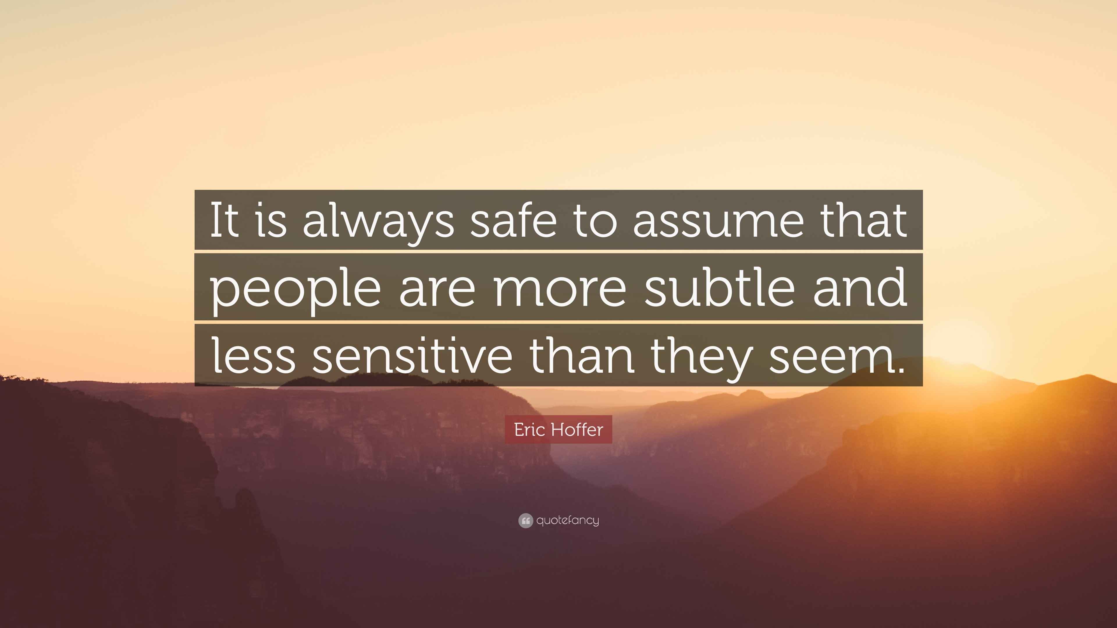 Eric Hoffer Quote: “It is always safe to assume that people are more ...