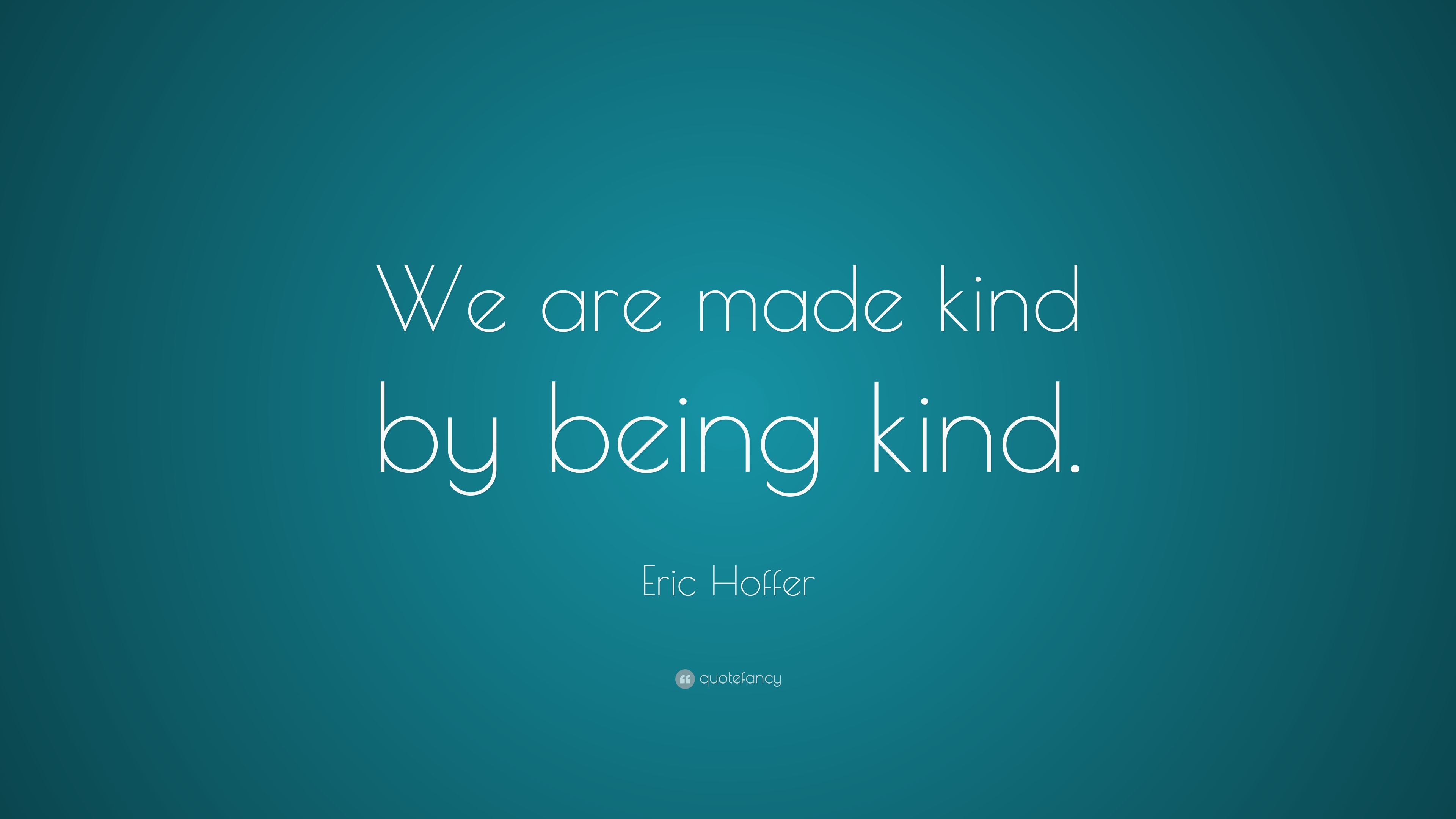 Eric Hoffer Quote: “We are made kind by being kind.”