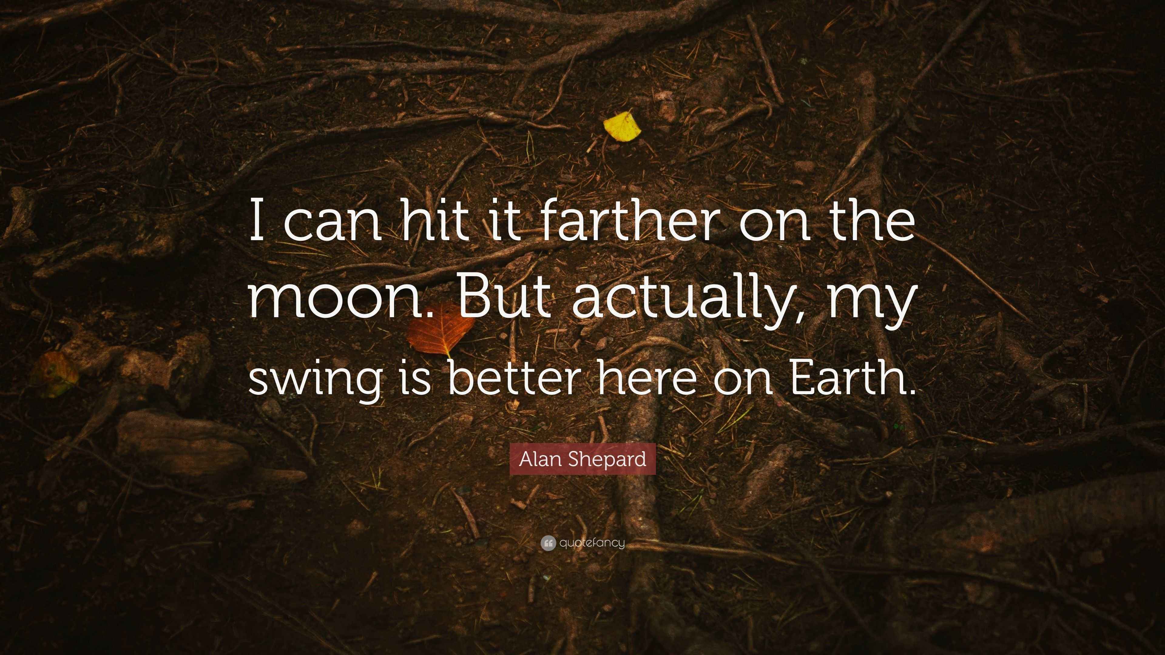 Alan Shepard Quote: “I can hit it farther on the moon. But actually, my ...