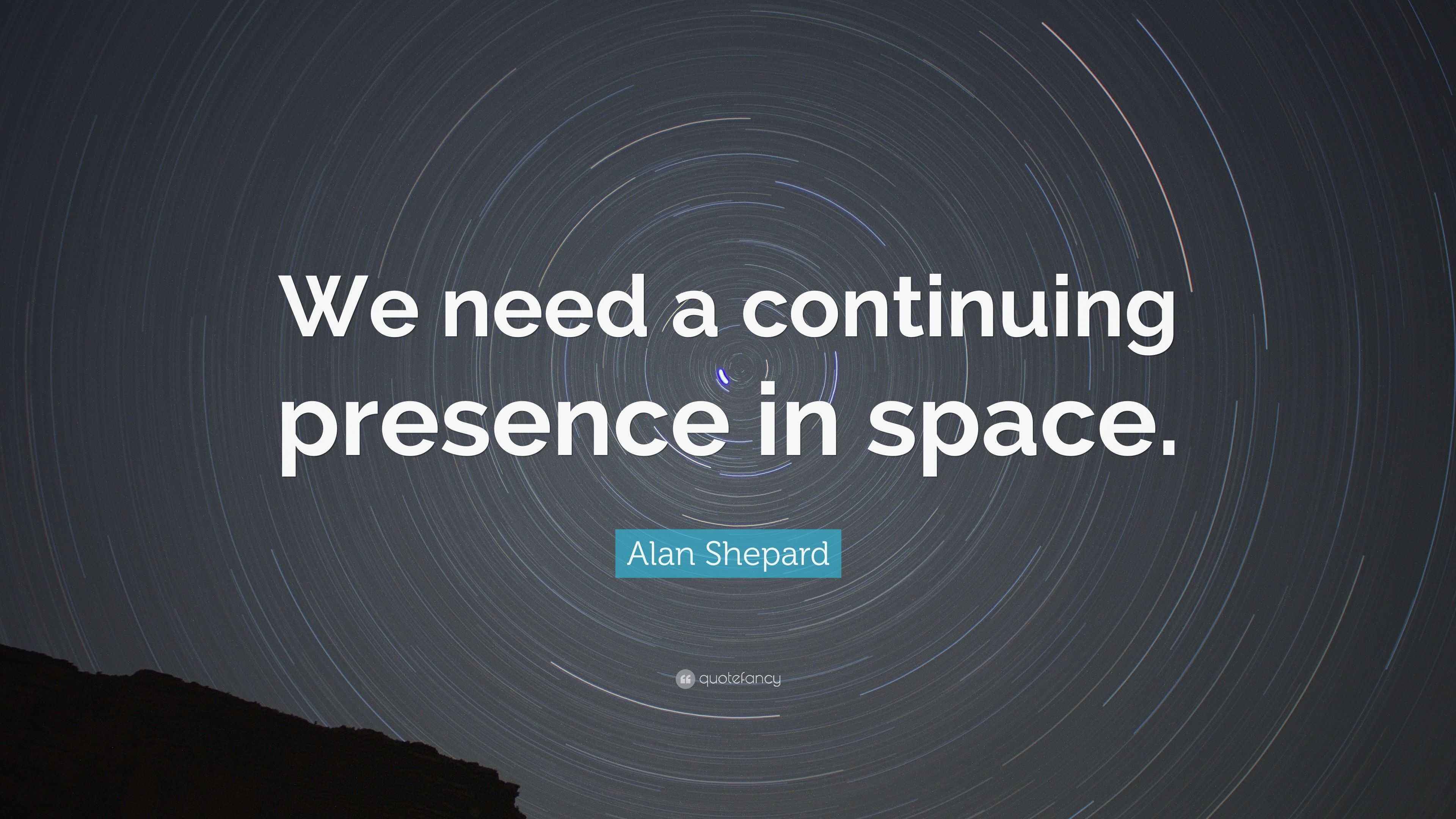 Alan Shepard Quote: “We need a continuing presence in space.”