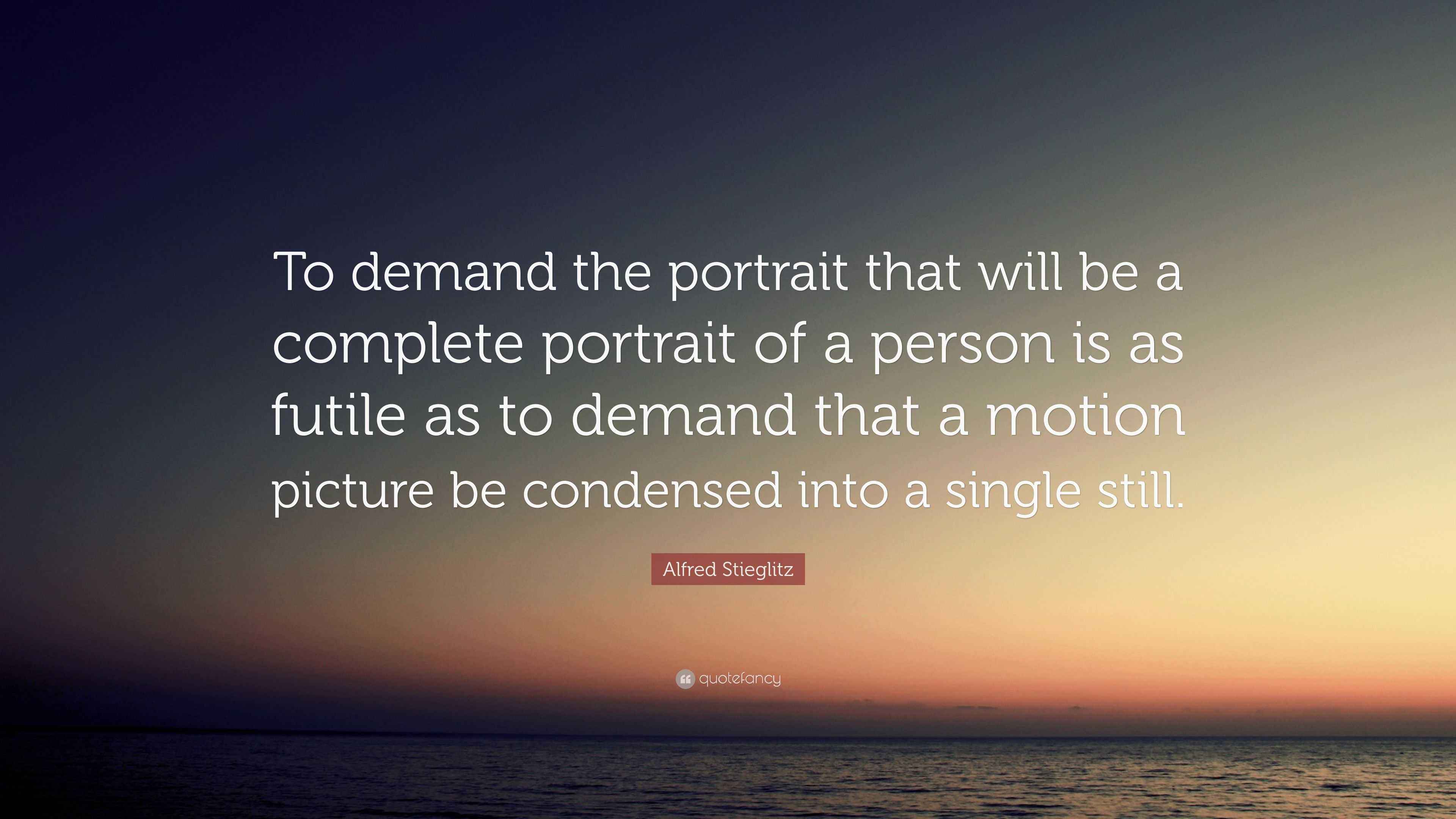 Alfred Stieglitz Quote: “To demand the portrait that will be a complete ...