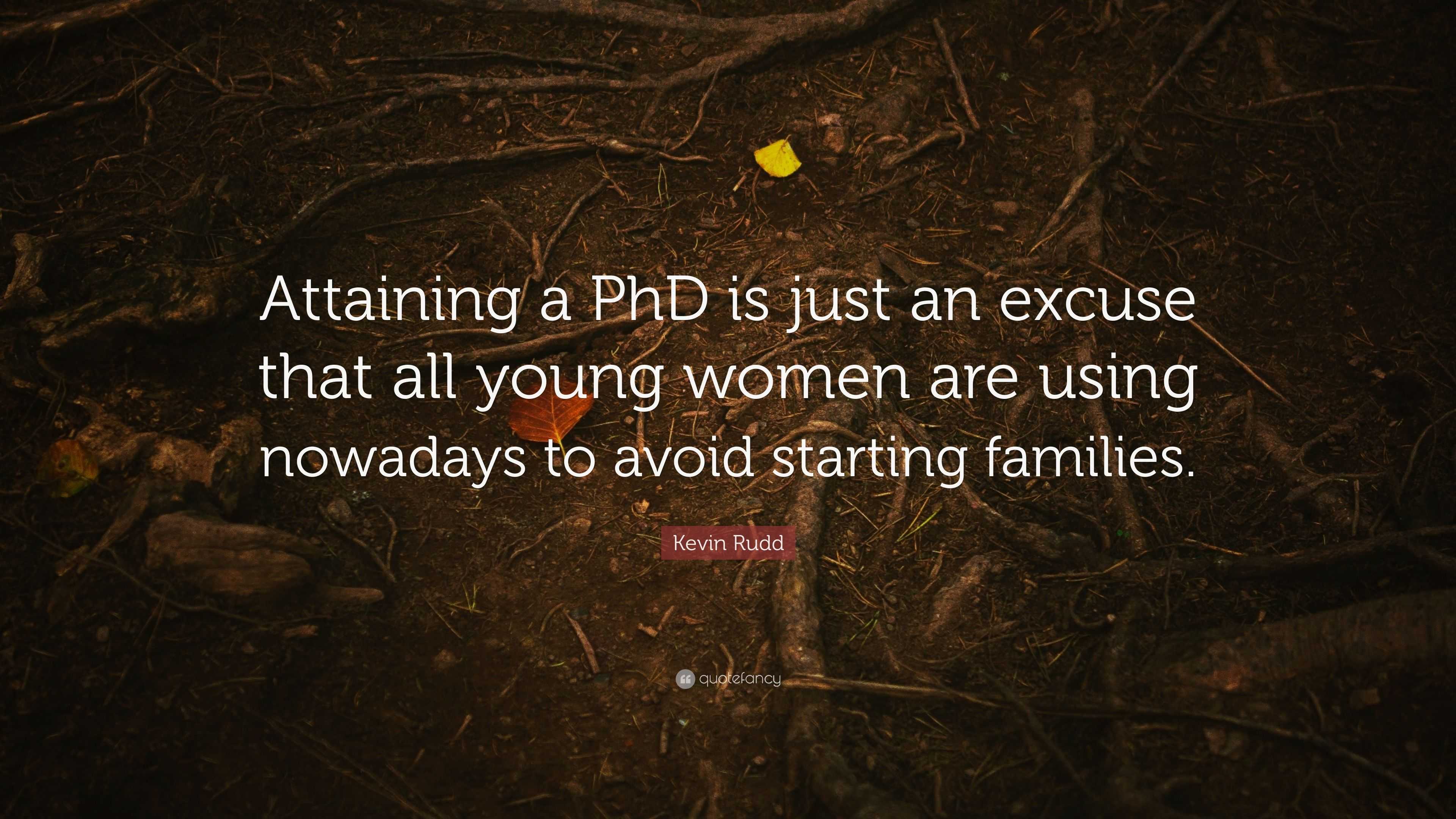 Kevin Rudd Quote: “Attaining a PhD is just an excuse that all young ...