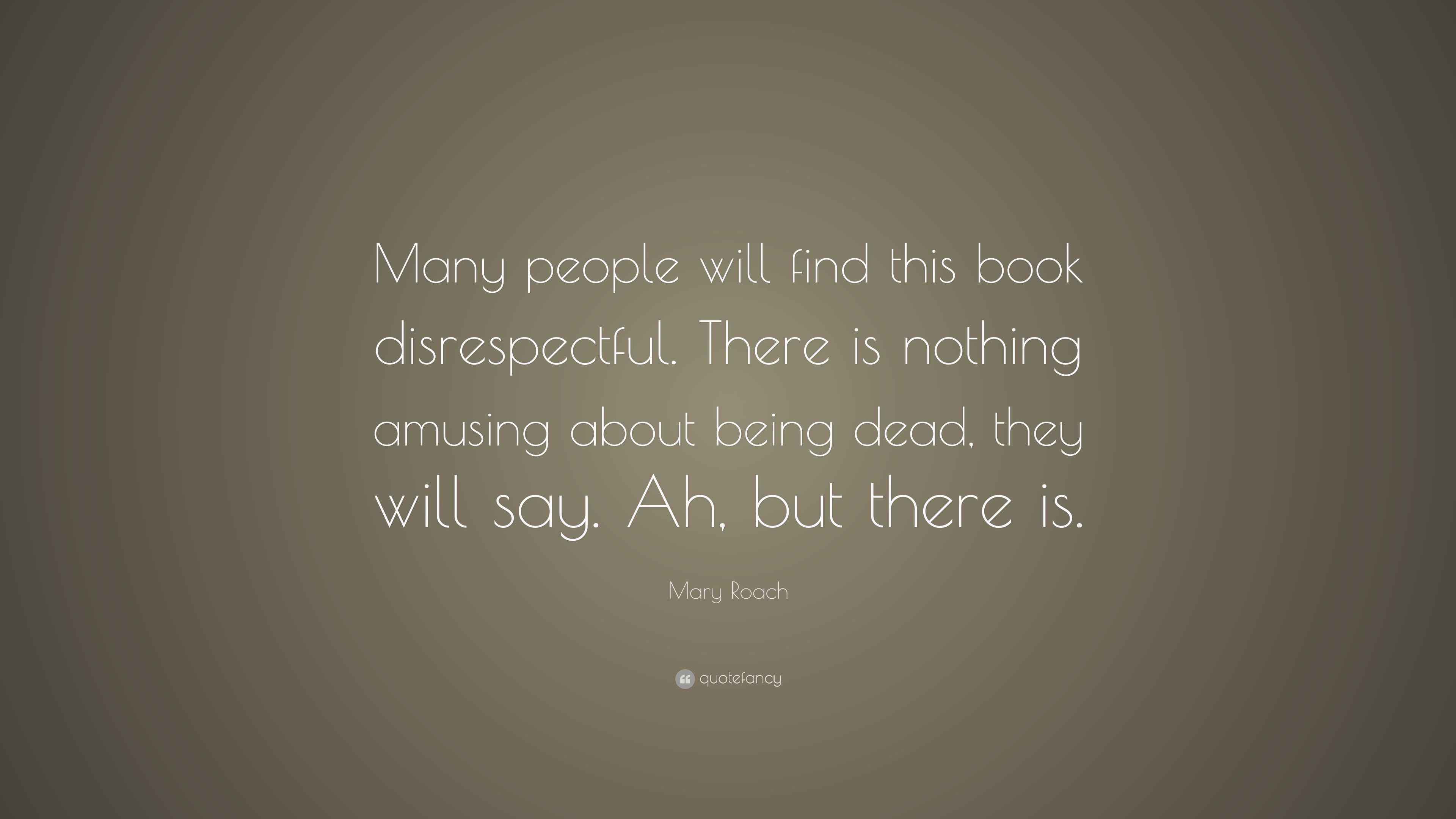 Mary Roach Quote: “Many people will find this book disrespectful. There ...