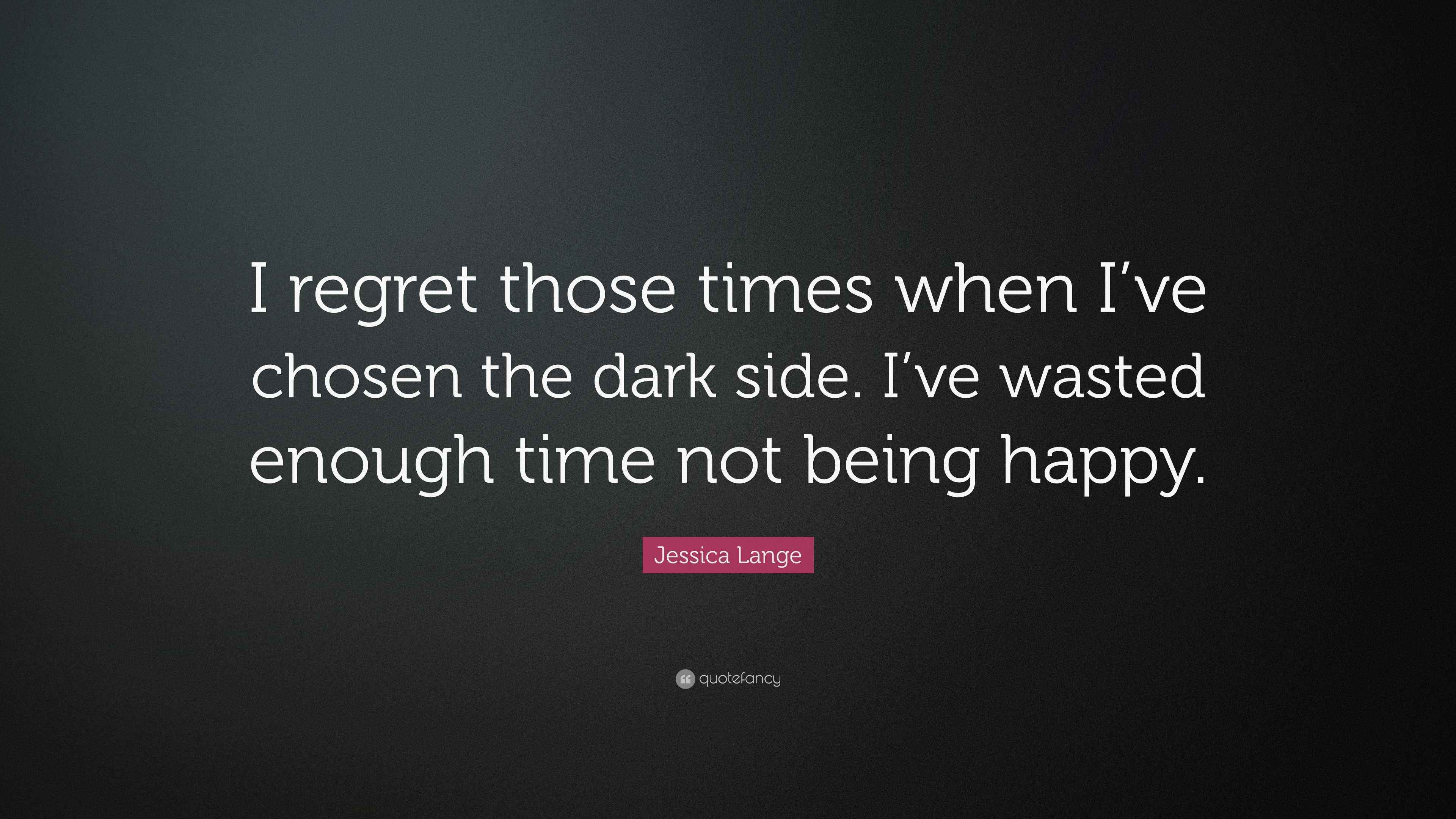 Jessica Lange Quote: “I regret those times when I’ve chosen the dark ...