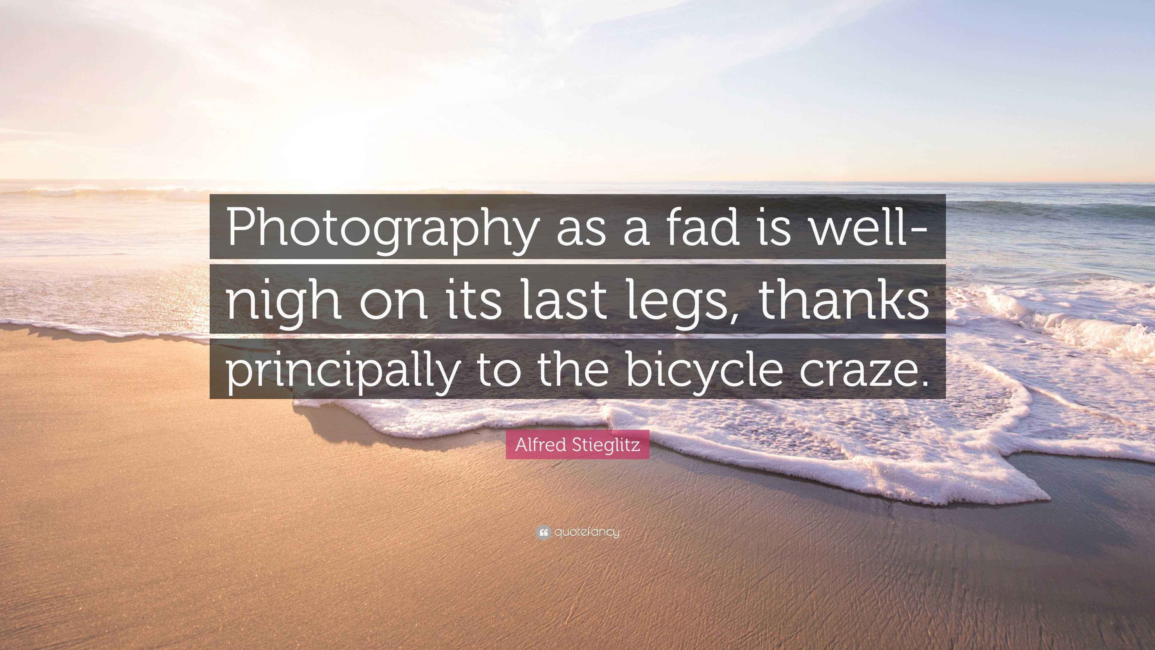 Alfred Stieglitz Quote: “Photography as a fad is well-nigh on its last ...