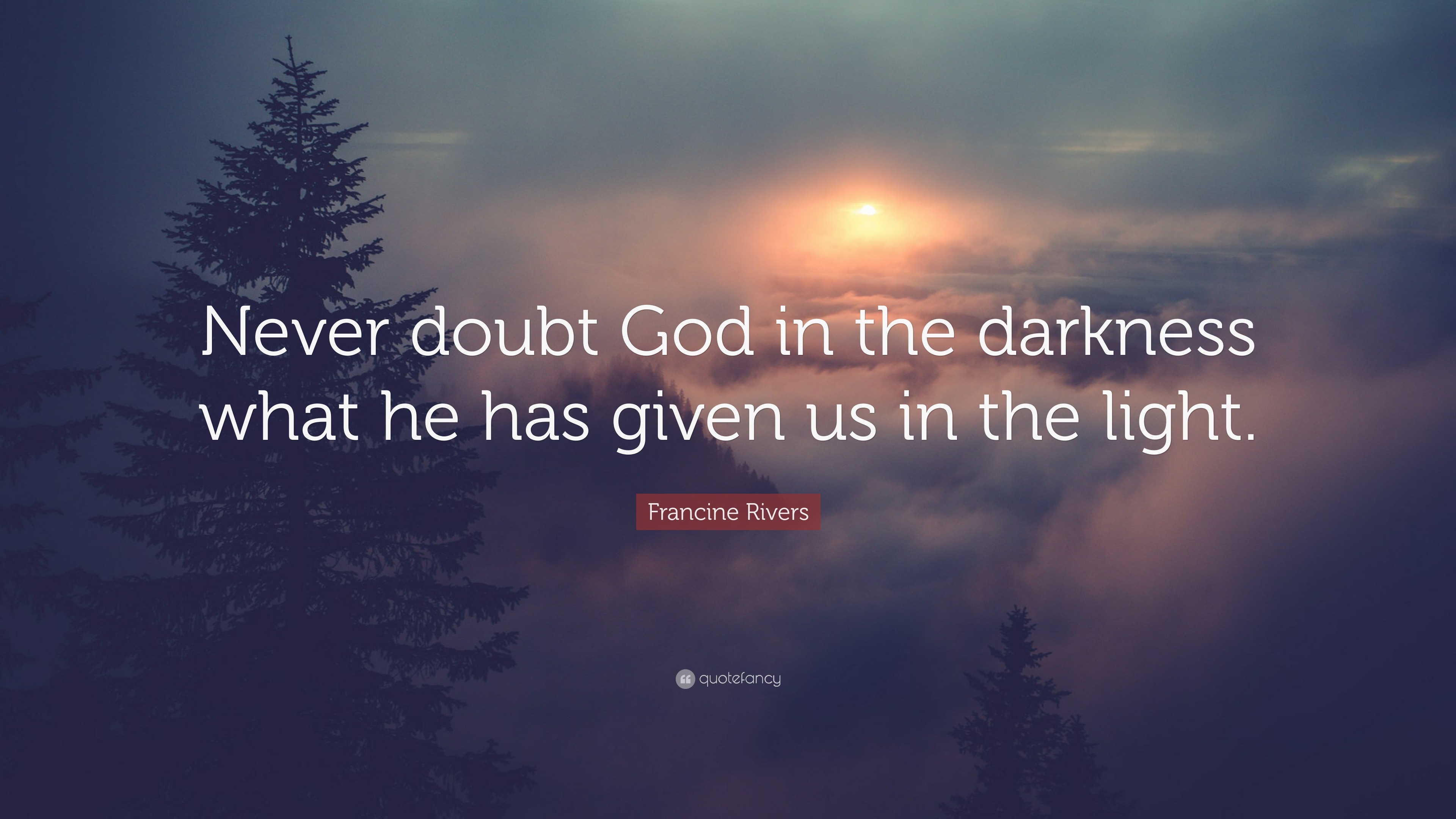 Francine Rivers Quote: “Never doubt God in the darkness what he has ...