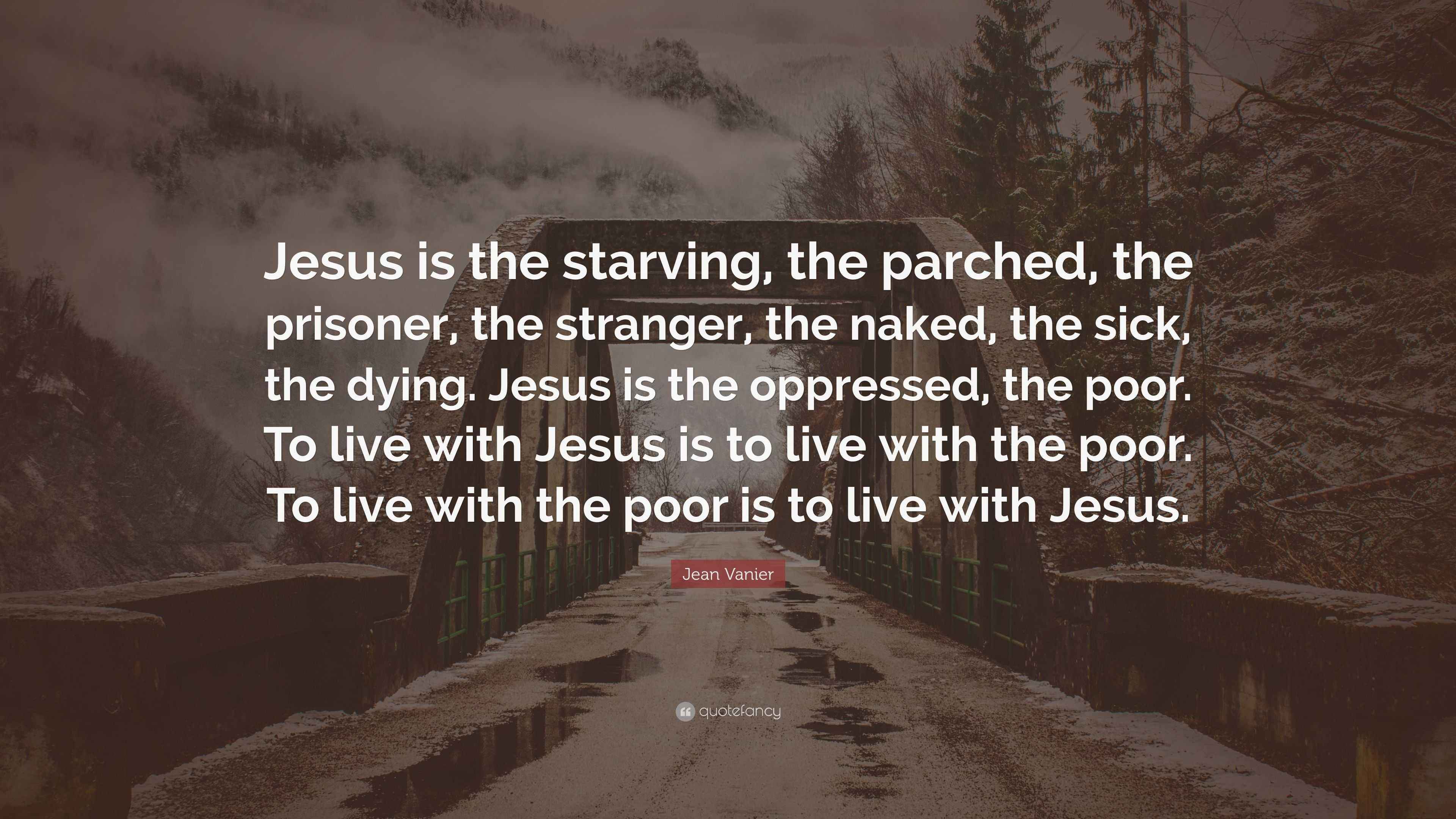 Jean Vanier Quote: “Jesus is the starving, the parched, the prisoner ...