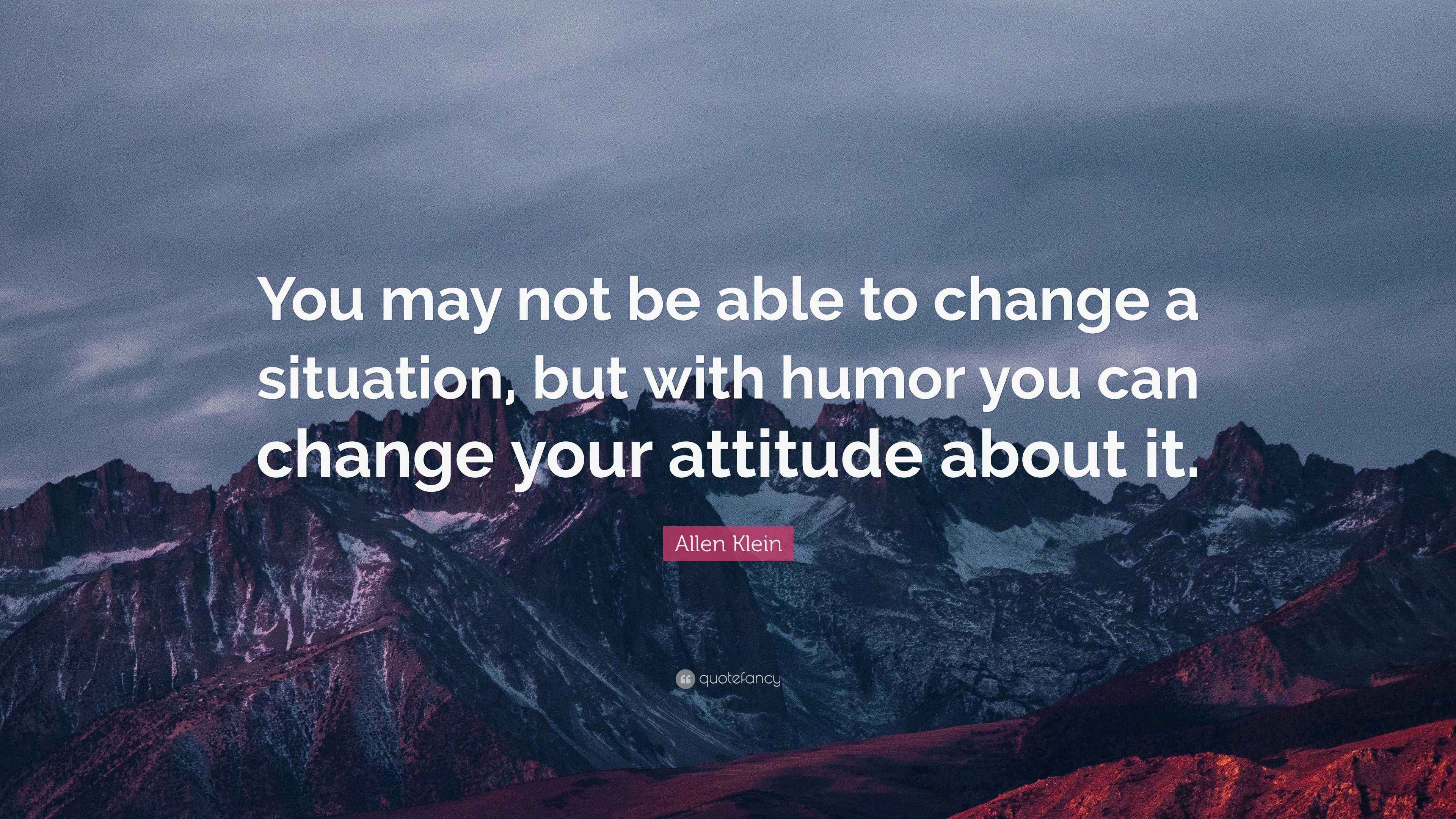 Allen Klein Quote: “You may not be able to change a situation, but with ...