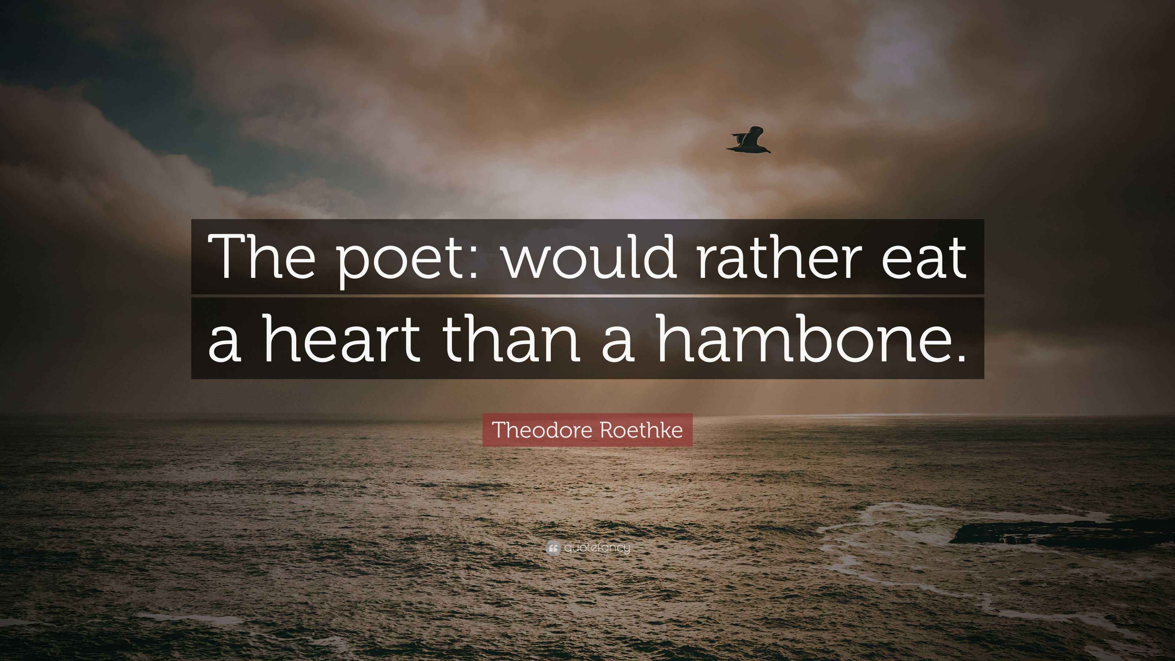 Theodore Roethke Quote: “The poet: would rather eat a heart than a ...