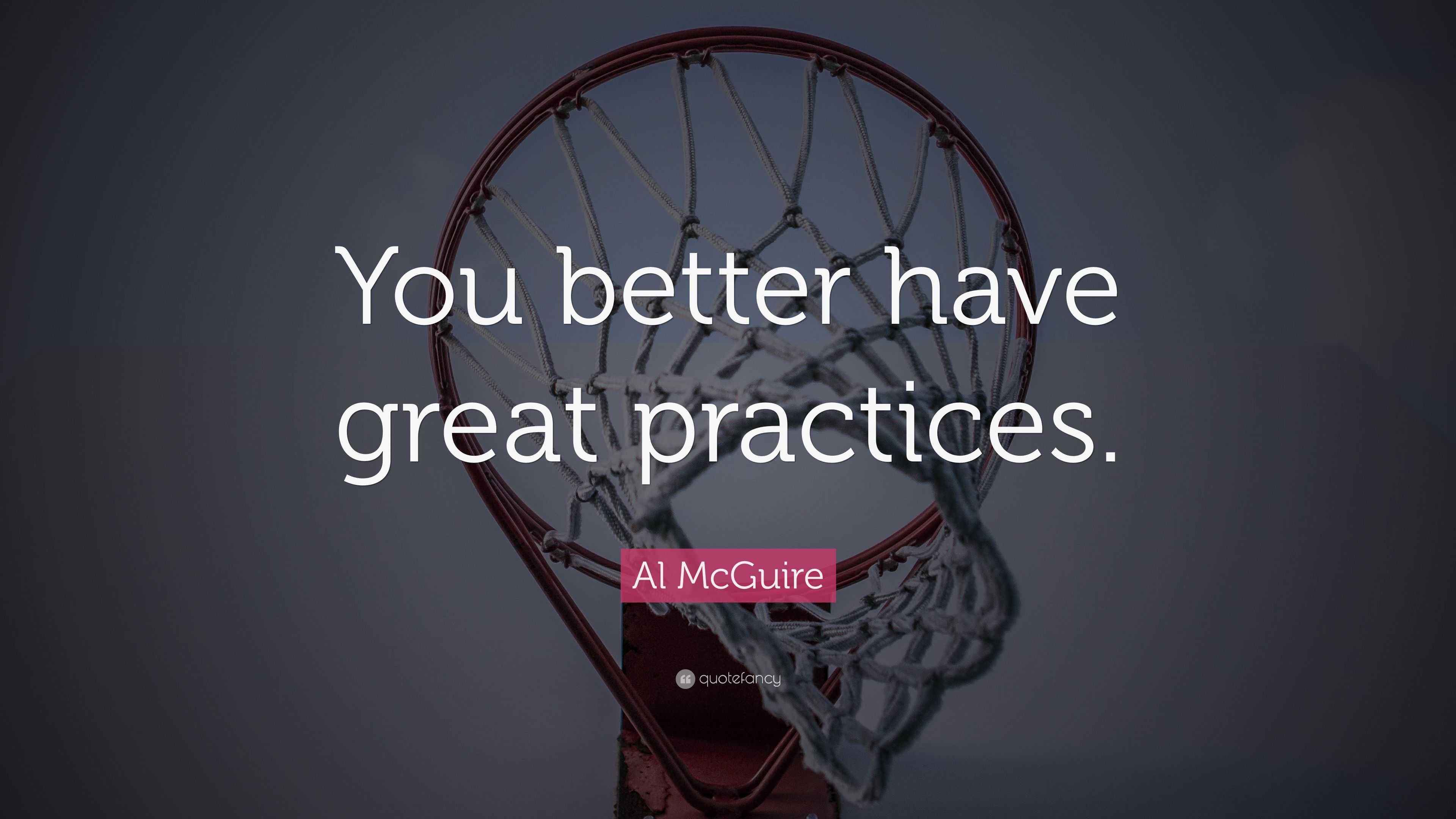 Al McGuire Quote: “You better have great practices.”