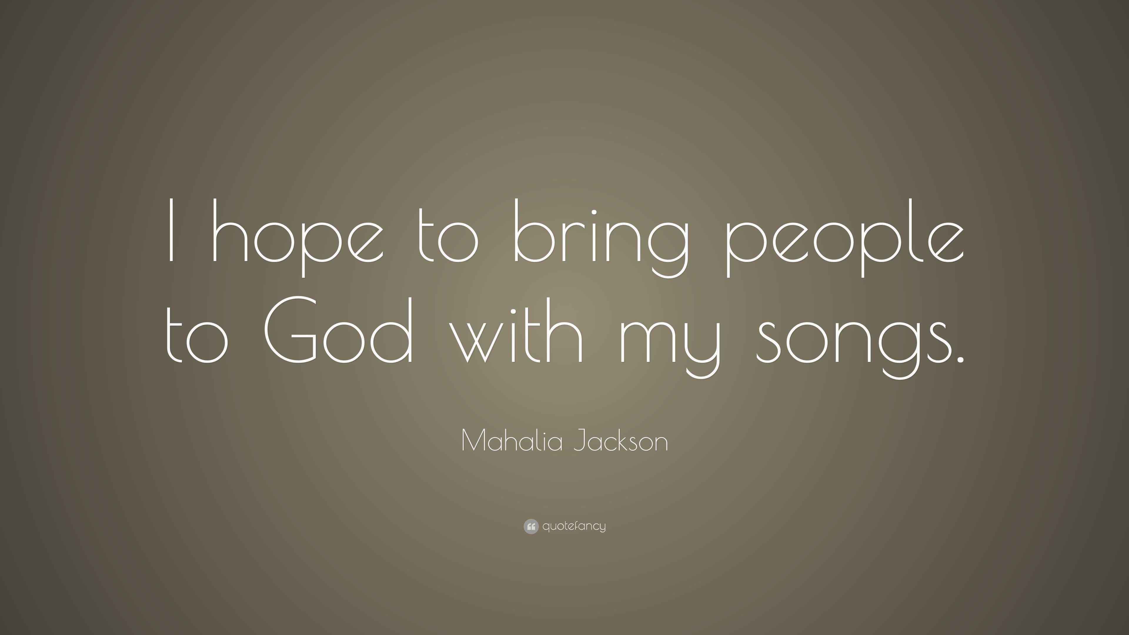 Mahalia Jackson Quote: “I hope to bring people to God with my songs.”