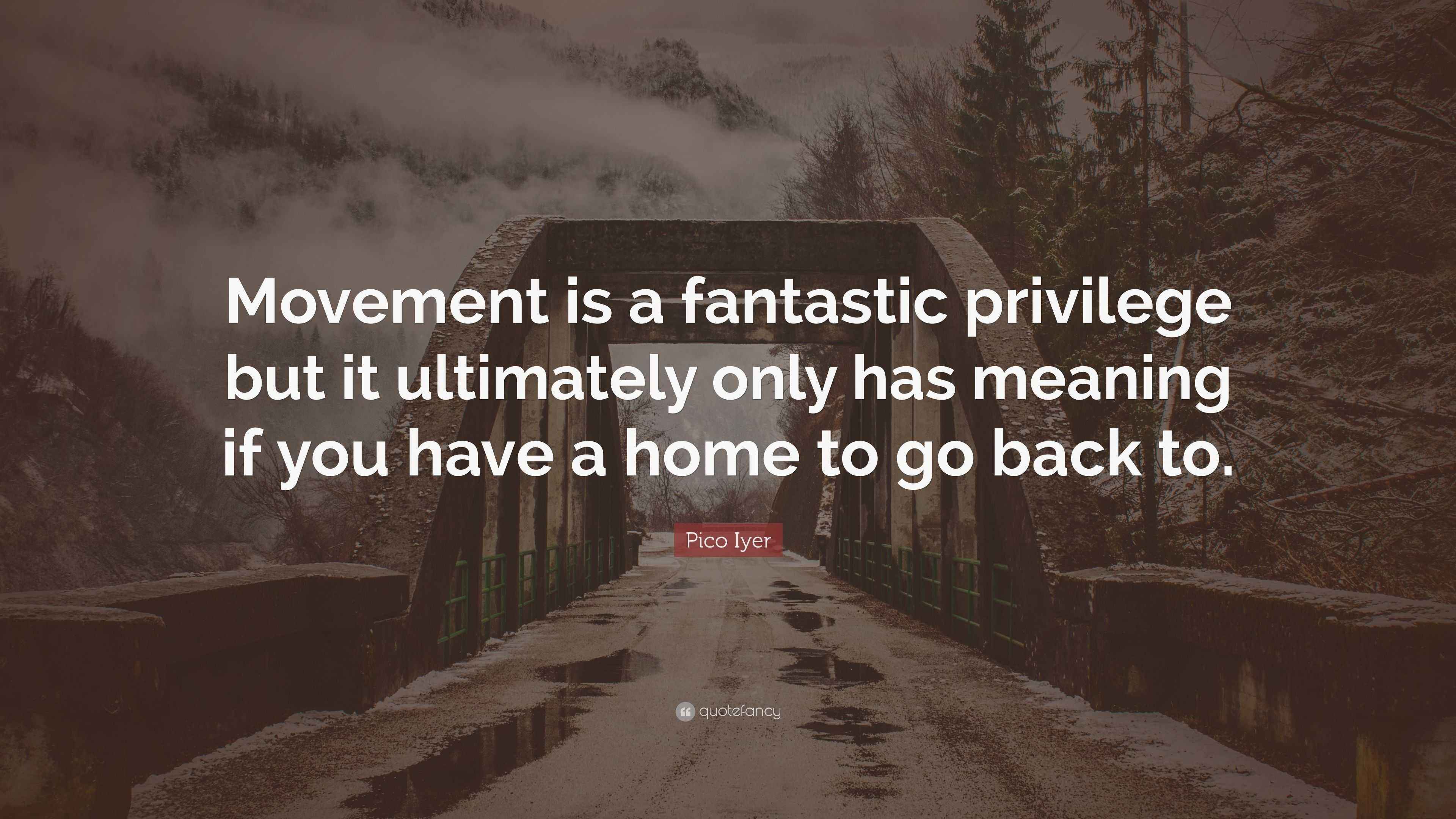 Pico Iyer Quote: “Movement is a fantastic privilege but it ultimately ...
