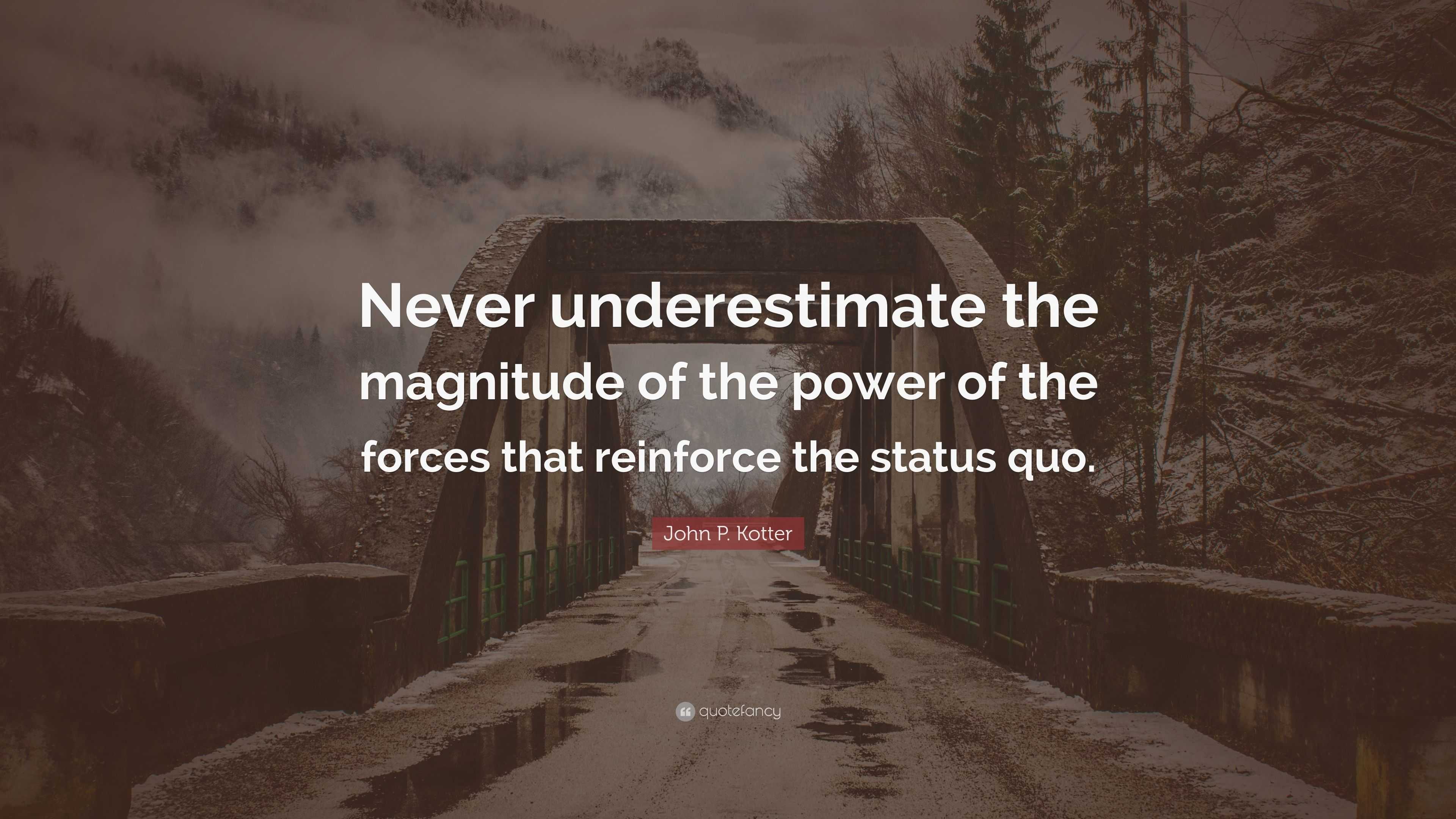 John P. Kotter Quote: “Never underestimate the magnitude of the power ...