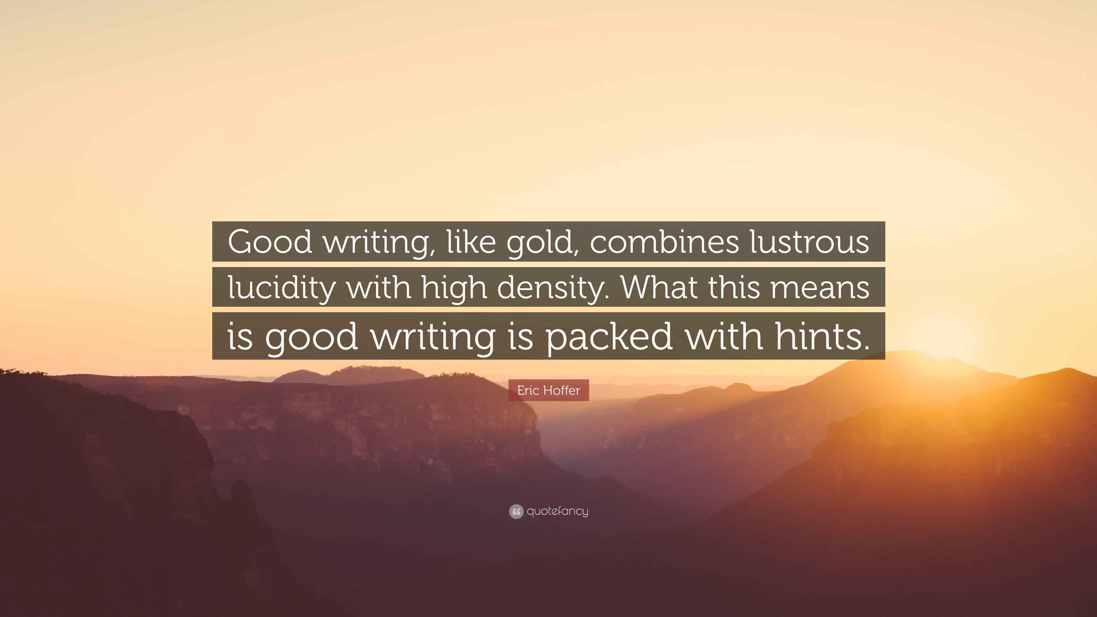 Eric Hoffer Quote: “Good writing, like gold, combines lustrous lucidity with high density. What ...