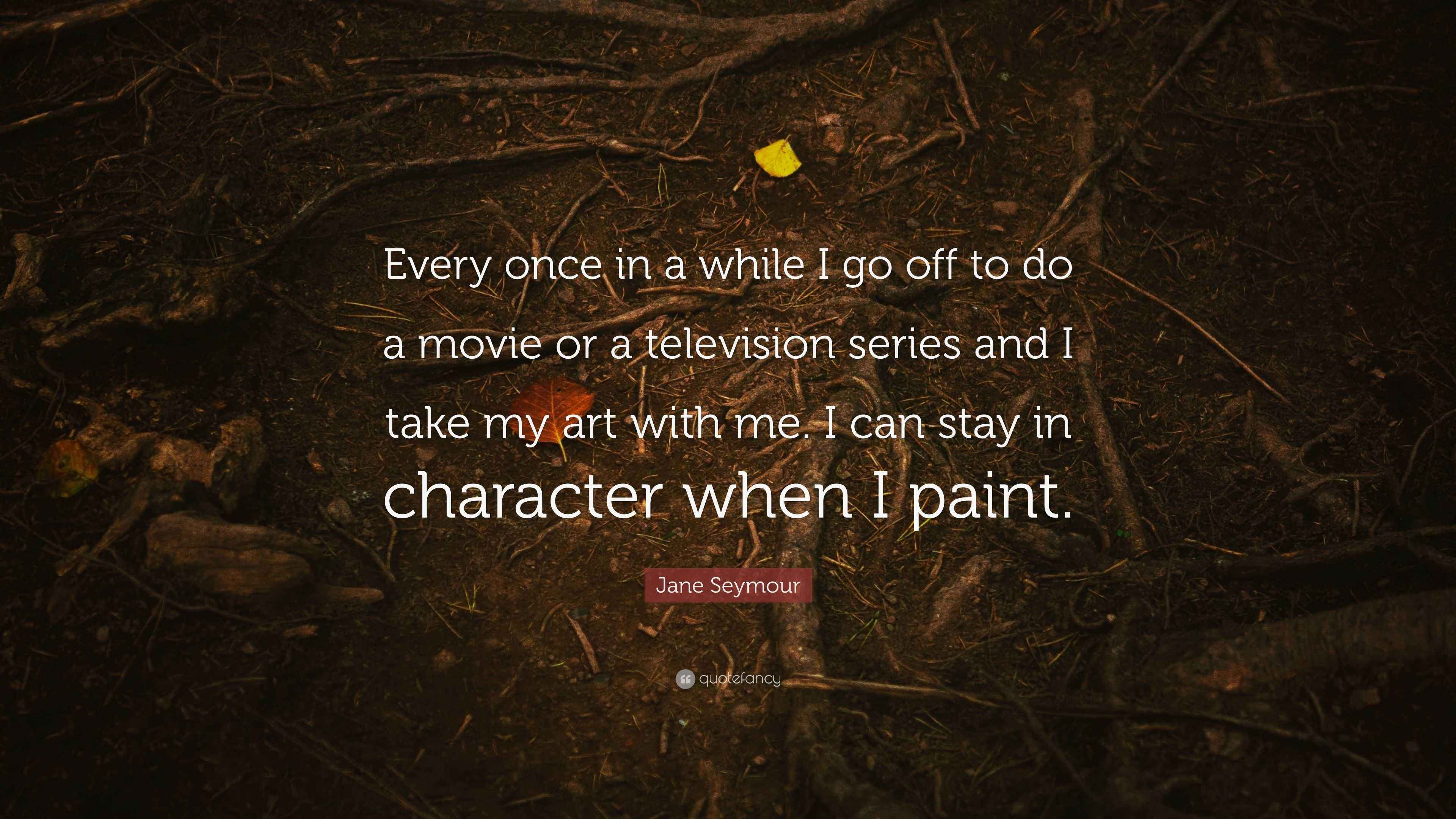 Jane Seymour Quote: “Every once in a while I go off to do a movie or a ...
