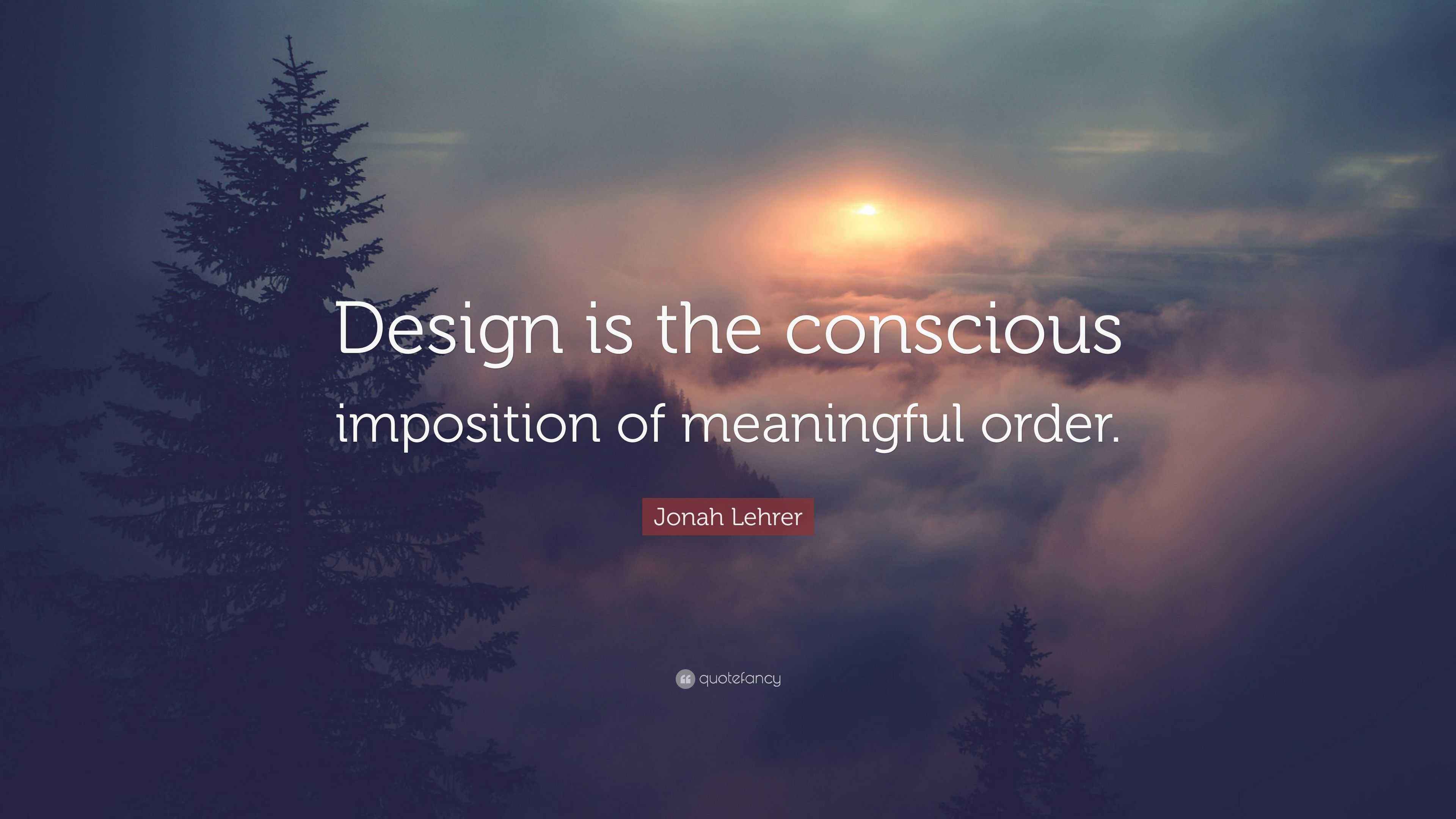 Jonah Lehrer Quote: “Design is the conscious imposition of meaningful ...