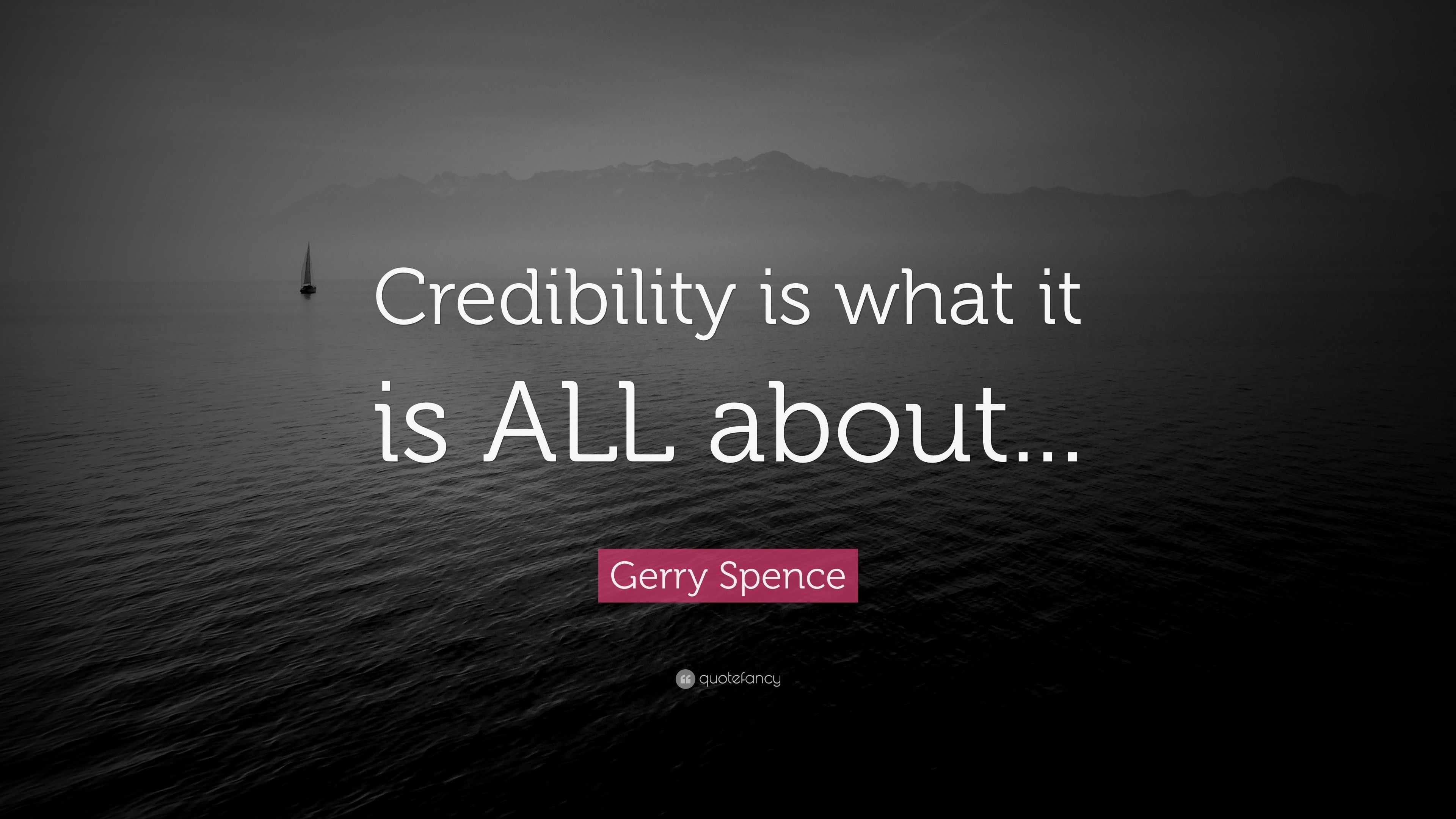 Gerry Spence Quote: “Credibility is what it is ALL about...”