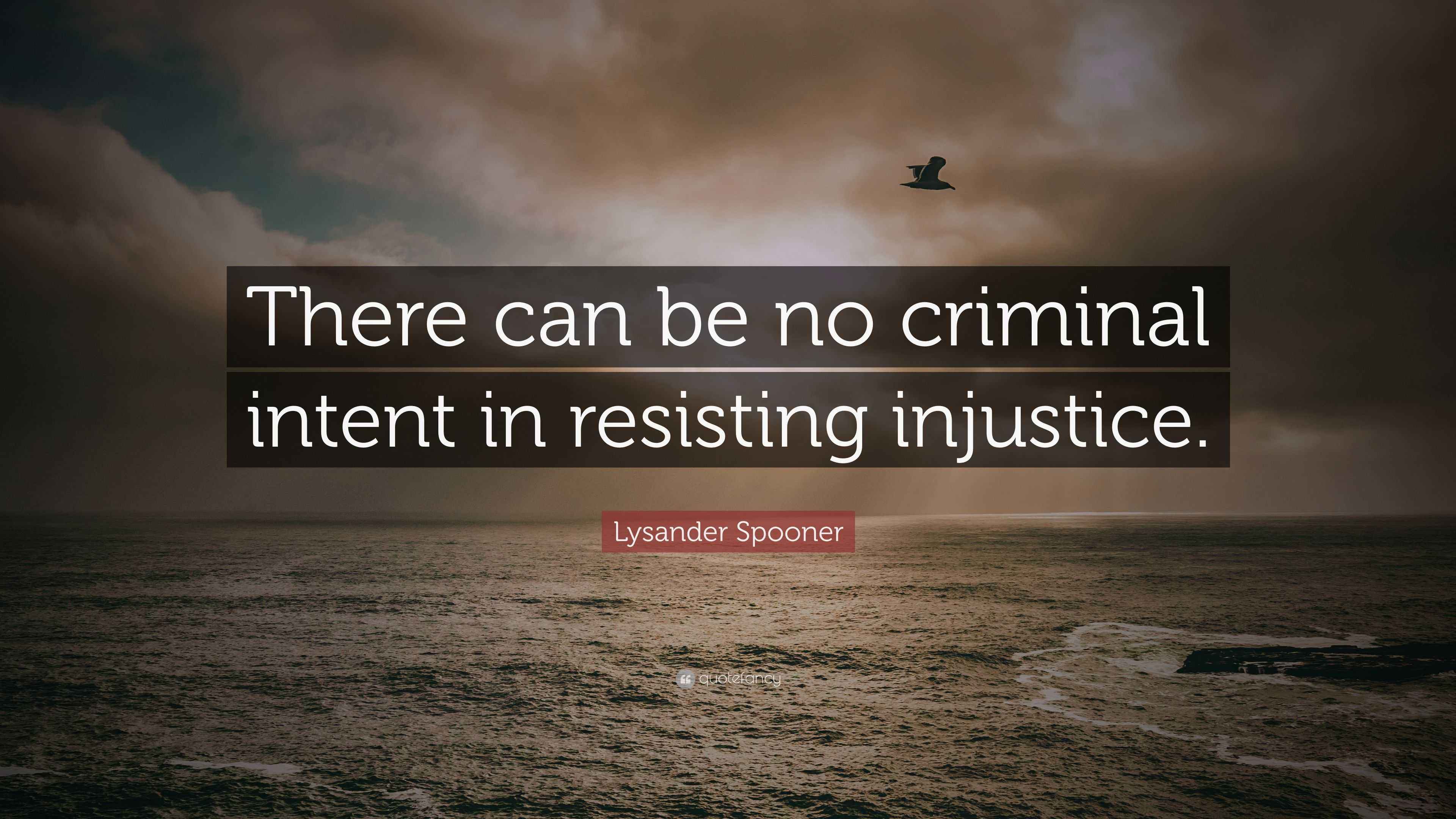 Lysander Spooner Quote: “There can be no criminal intent in resisting ...