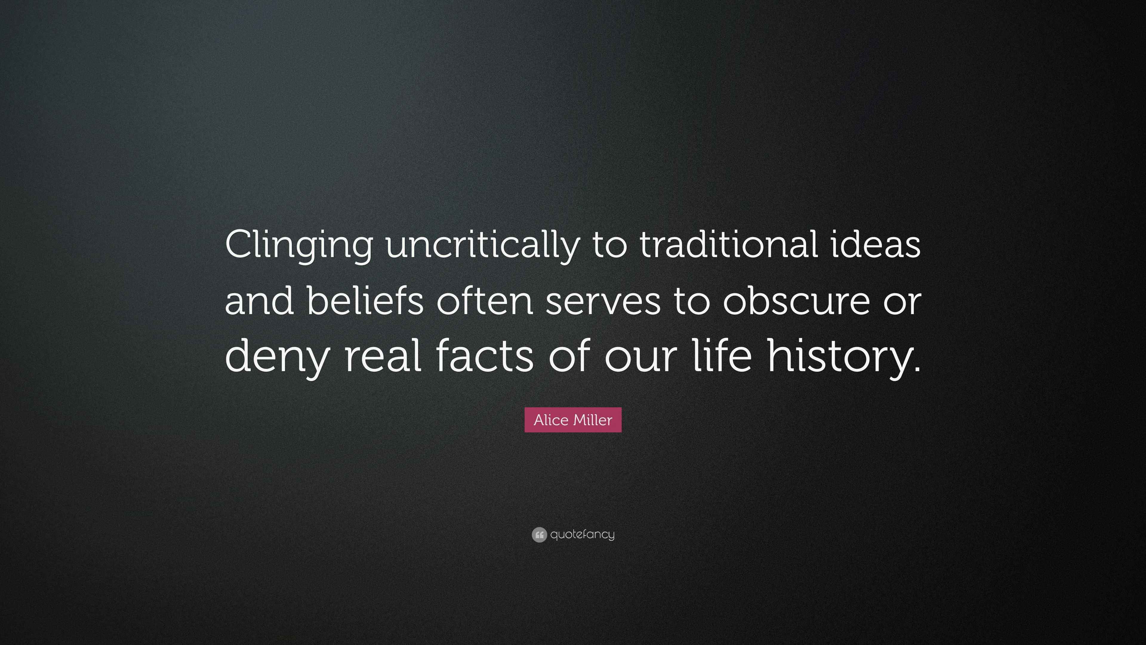 Alice Miller Quote: “Clinging uncritically to traditional ideas and ...