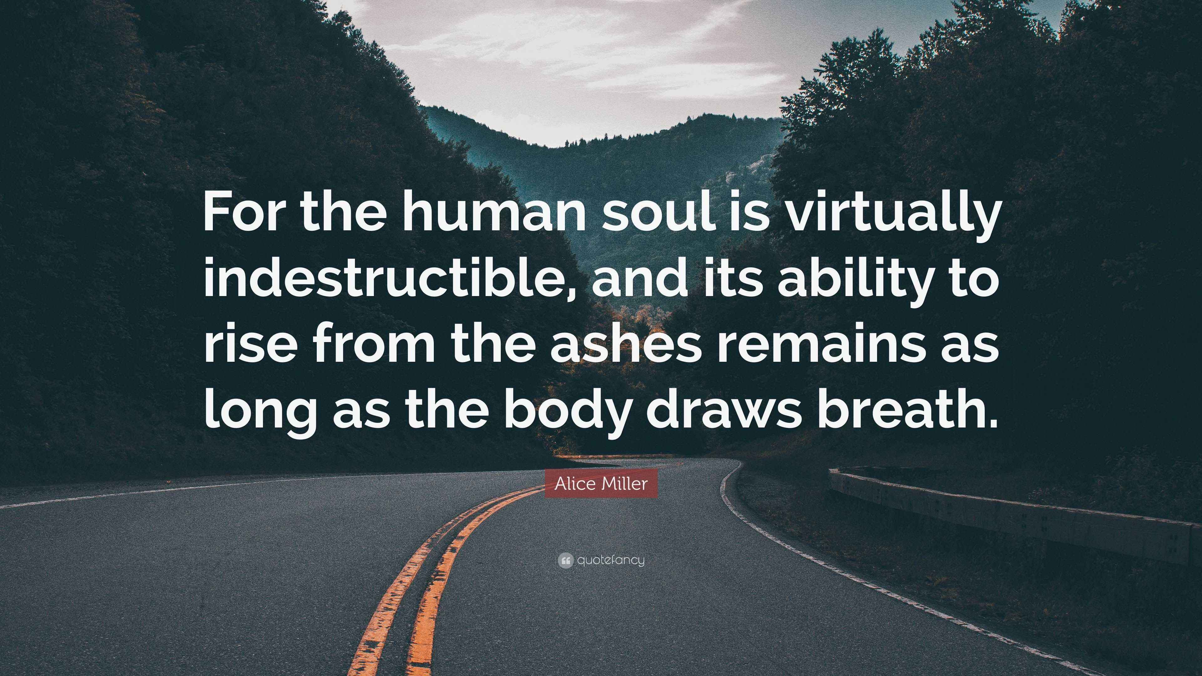 Alice Miller Quote: “For the human soul is virtually indestructible ...