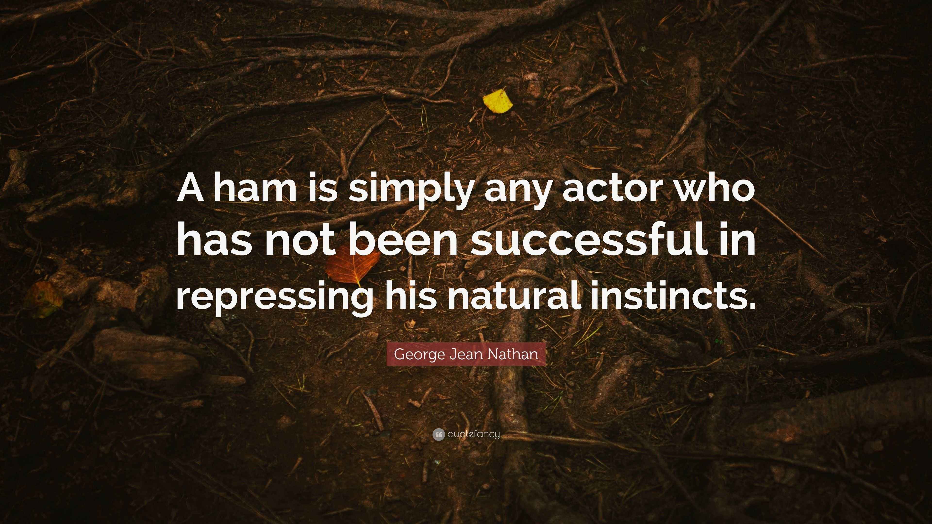 George Jean Nathan Quote: “A ham is simply any actor who has not been ...