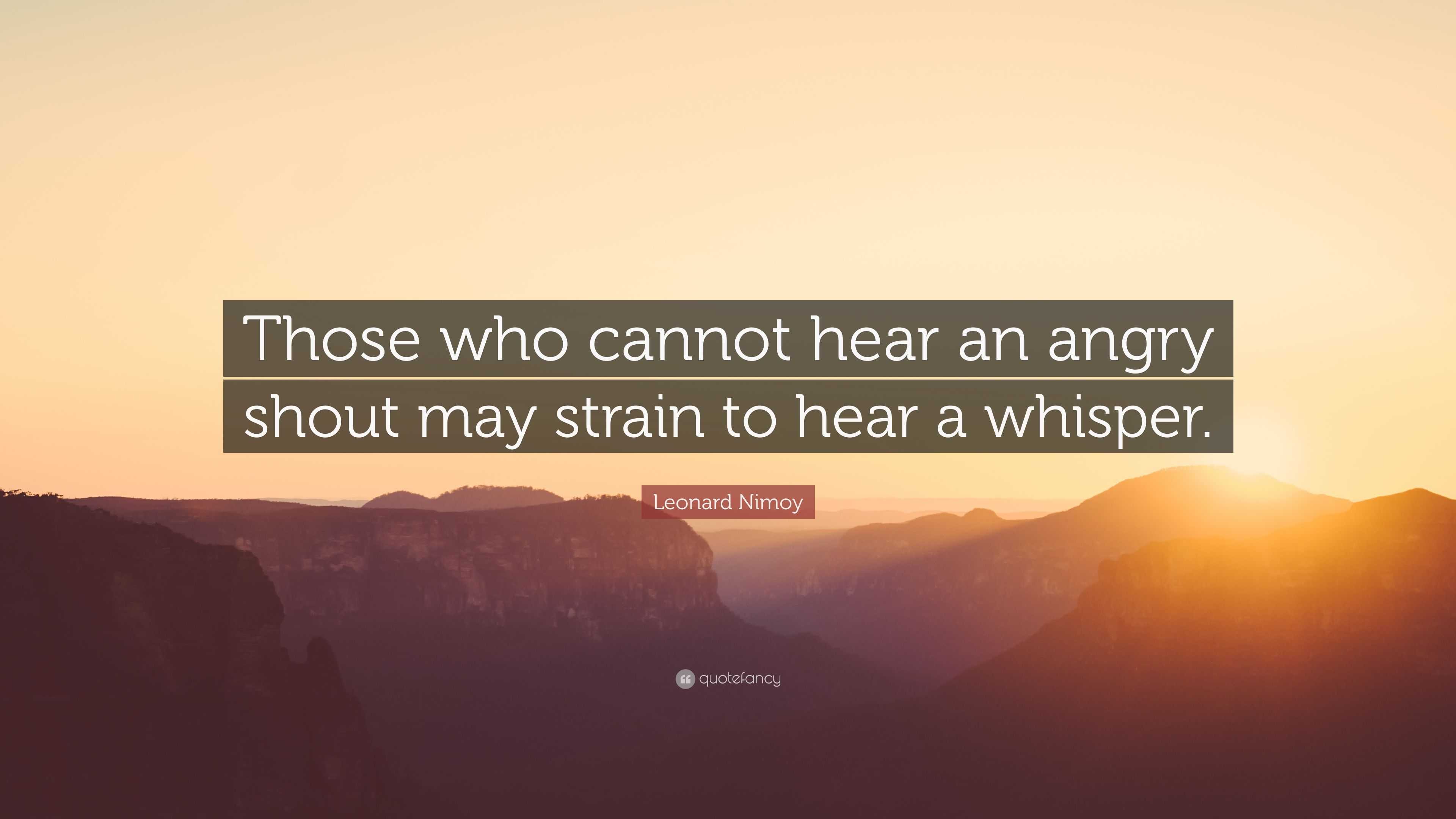 Leonard Nimoy Quote: “Those who cannot hear an angry shout may strain ...
