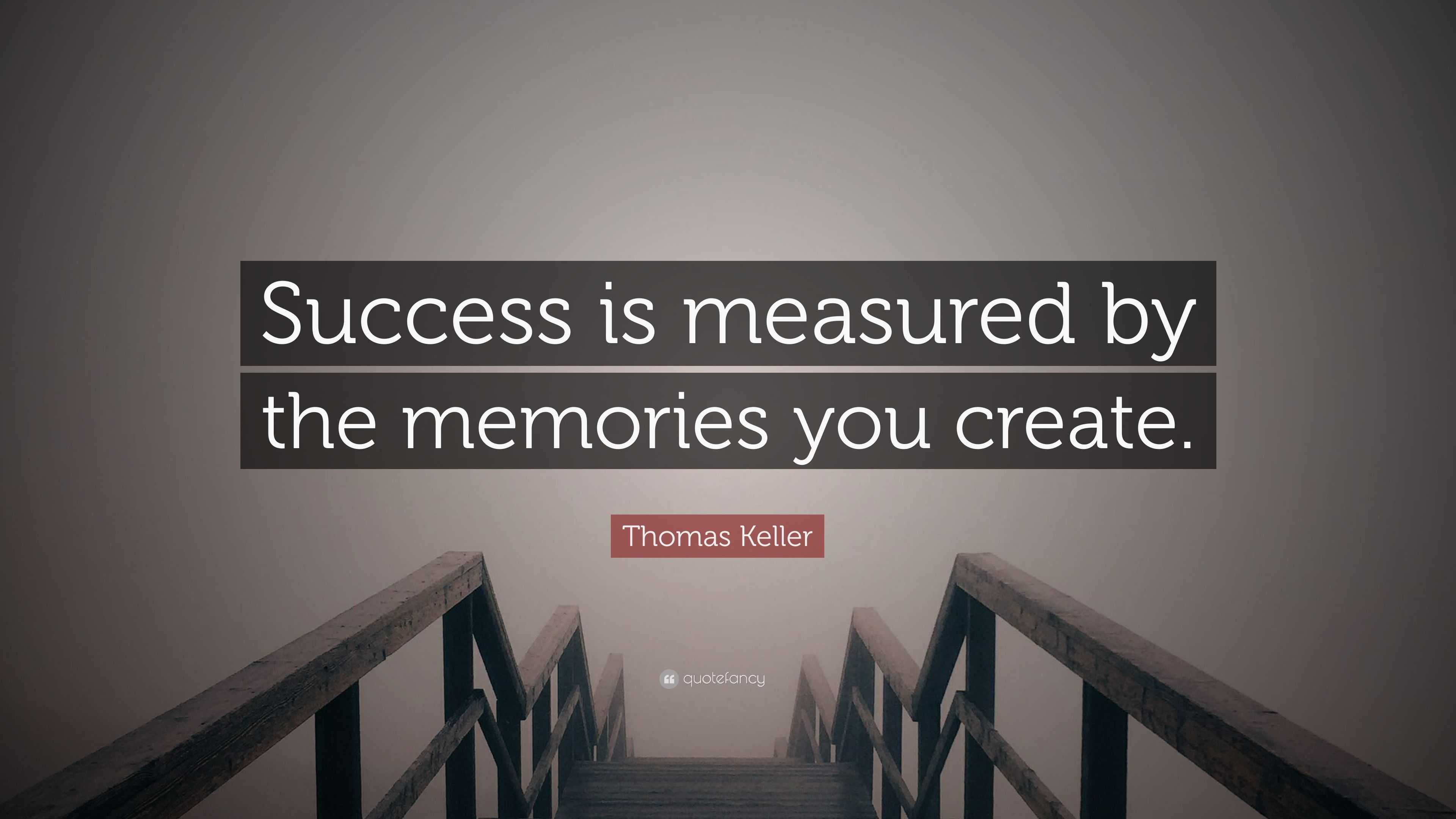 Thomas Keller Quote: “Success is measured by the memories you create.”