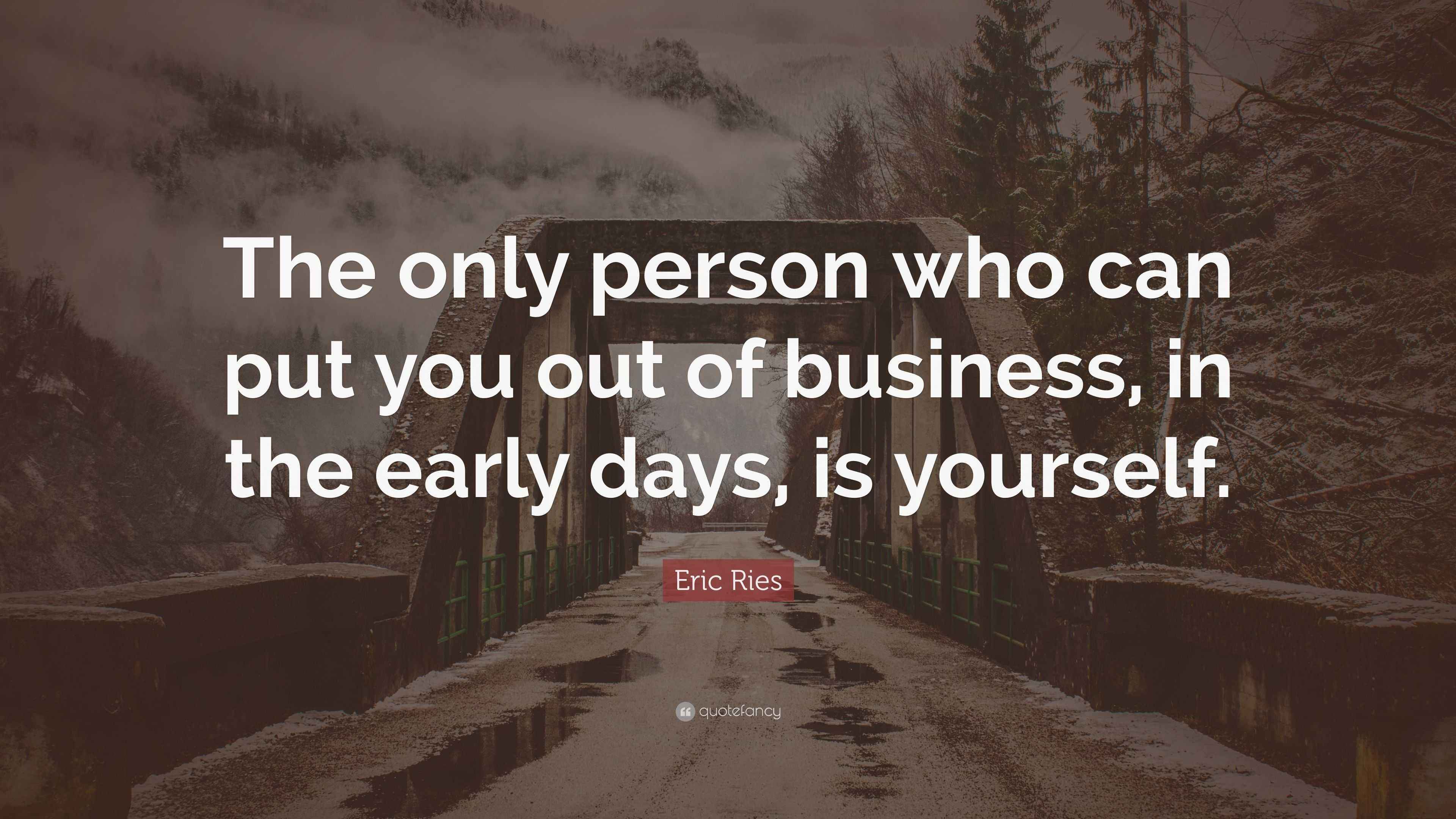Eric Ries Quote: “The only person who can put you out of business, in ...