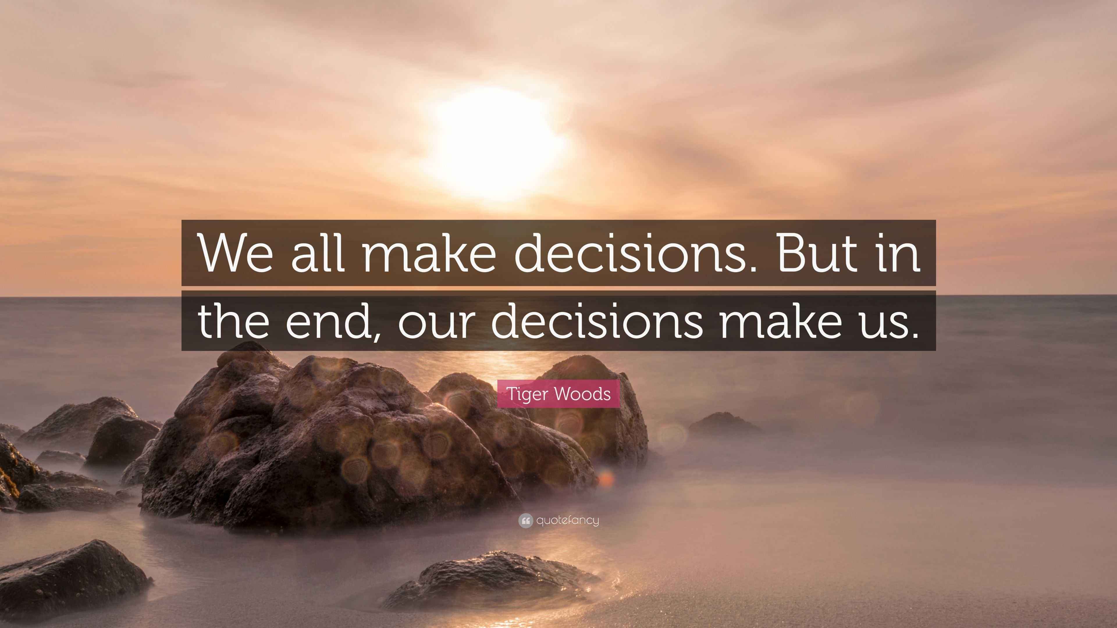 Tiger Woods Quote: “We all make decisions. But in the end, our ...