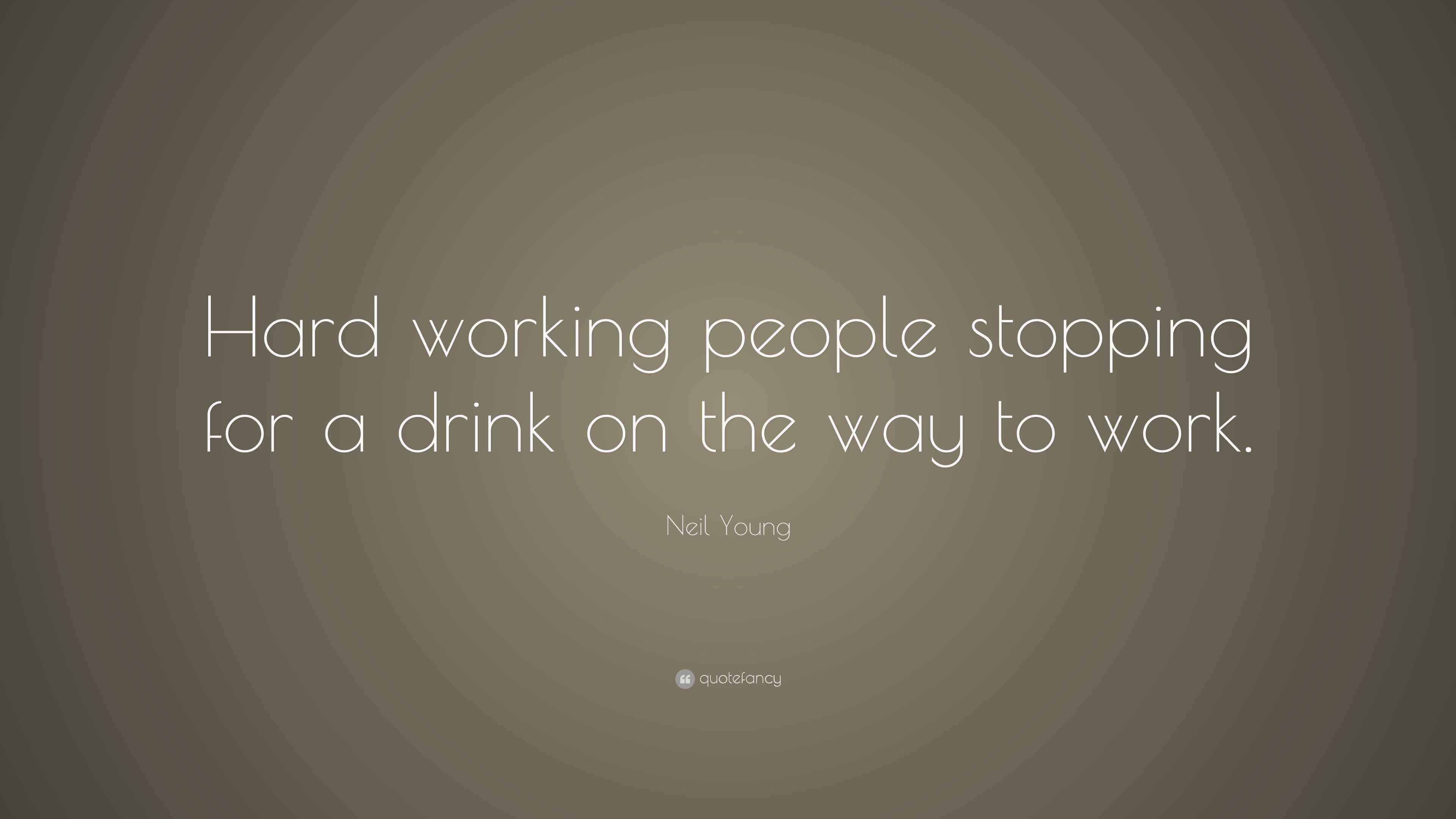 Neil Young Quote: “Hard working people stopping for a drink on the way ...