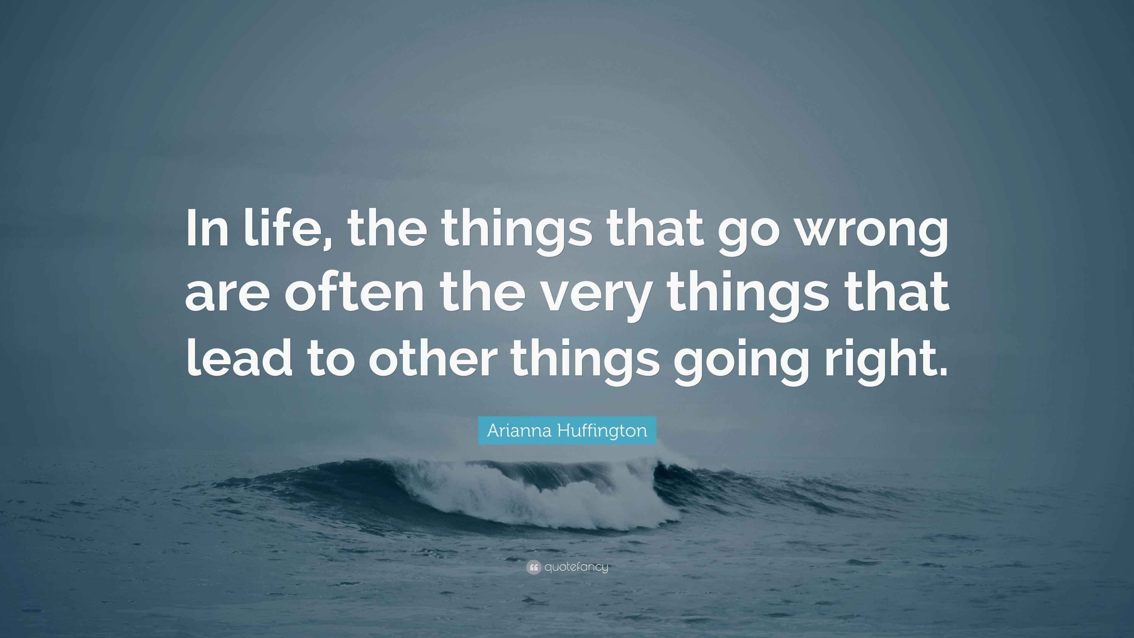 Arianna Huffington Quote: “In life, the things that go wrong are often ...