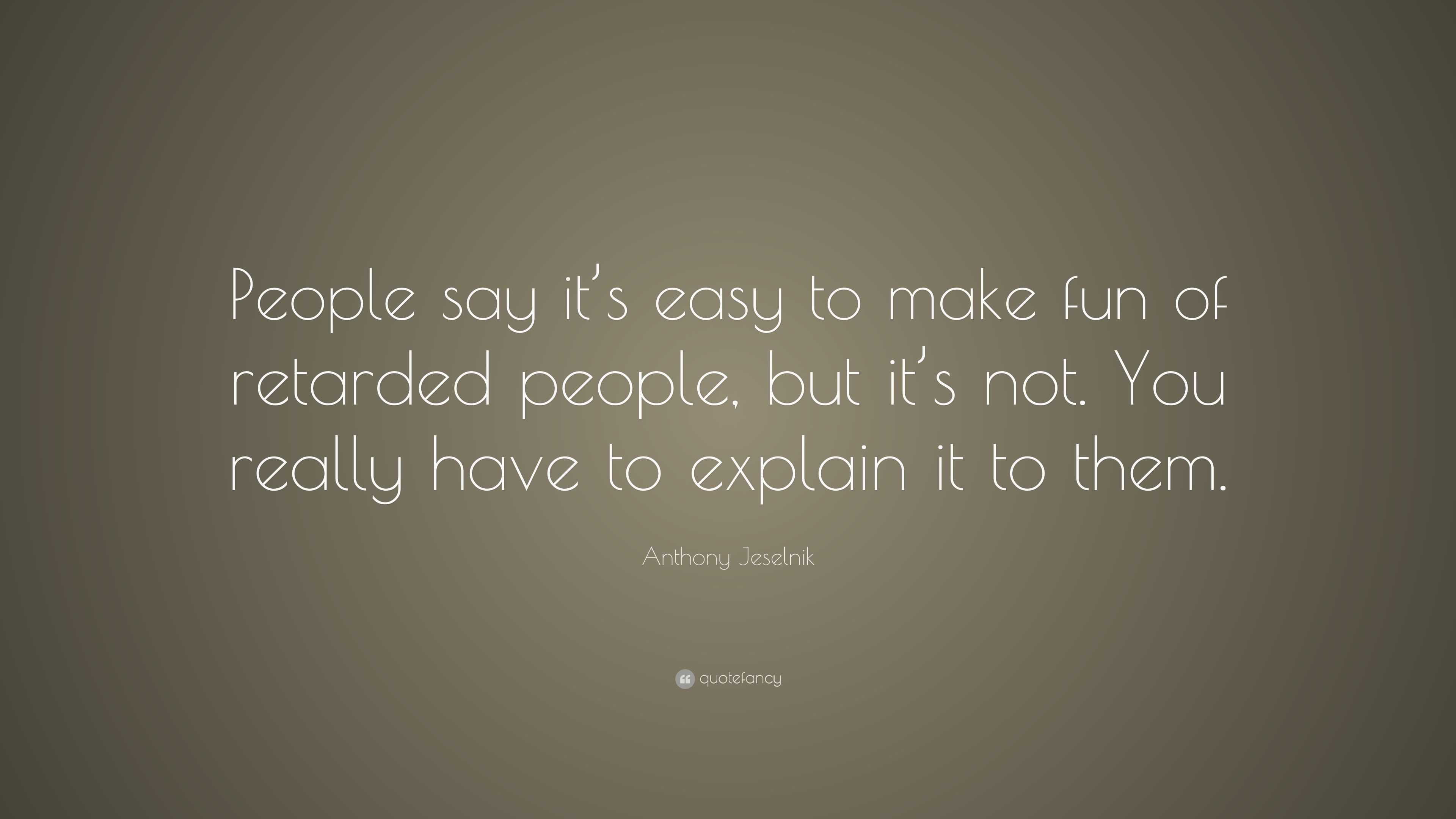 Anthony Jeselnik Quote: “People say it’s easy to make fun of retarded ...