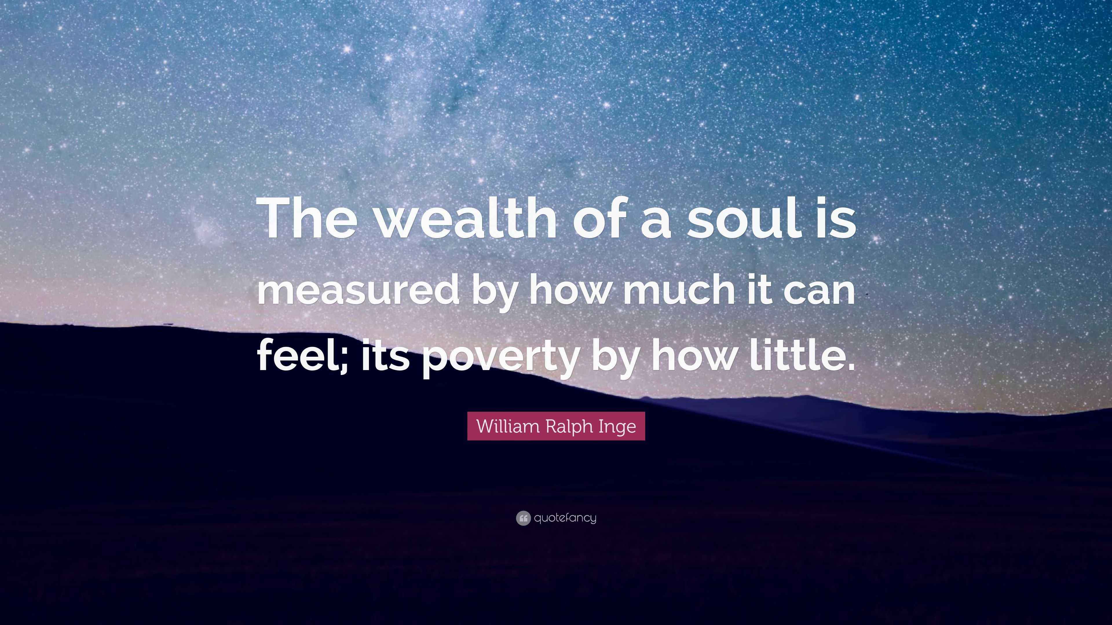 William Ralph Inge Quote: “The wealth of a soul is measured by how much ...