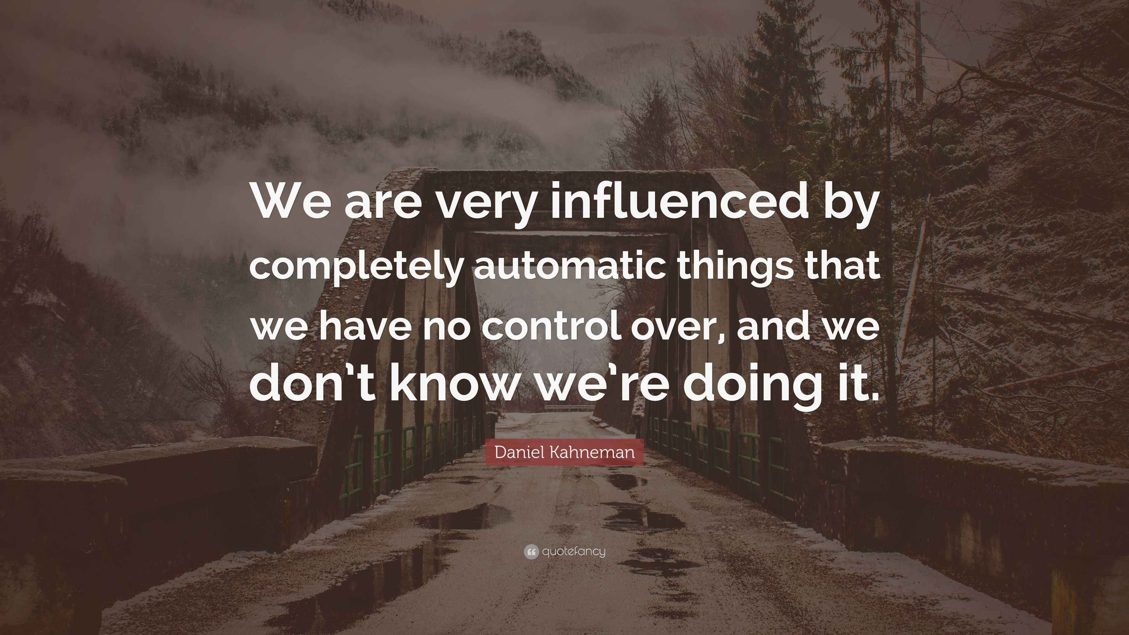 Daniel Kahneman Quote: “We are very influenced by completely automatic ...