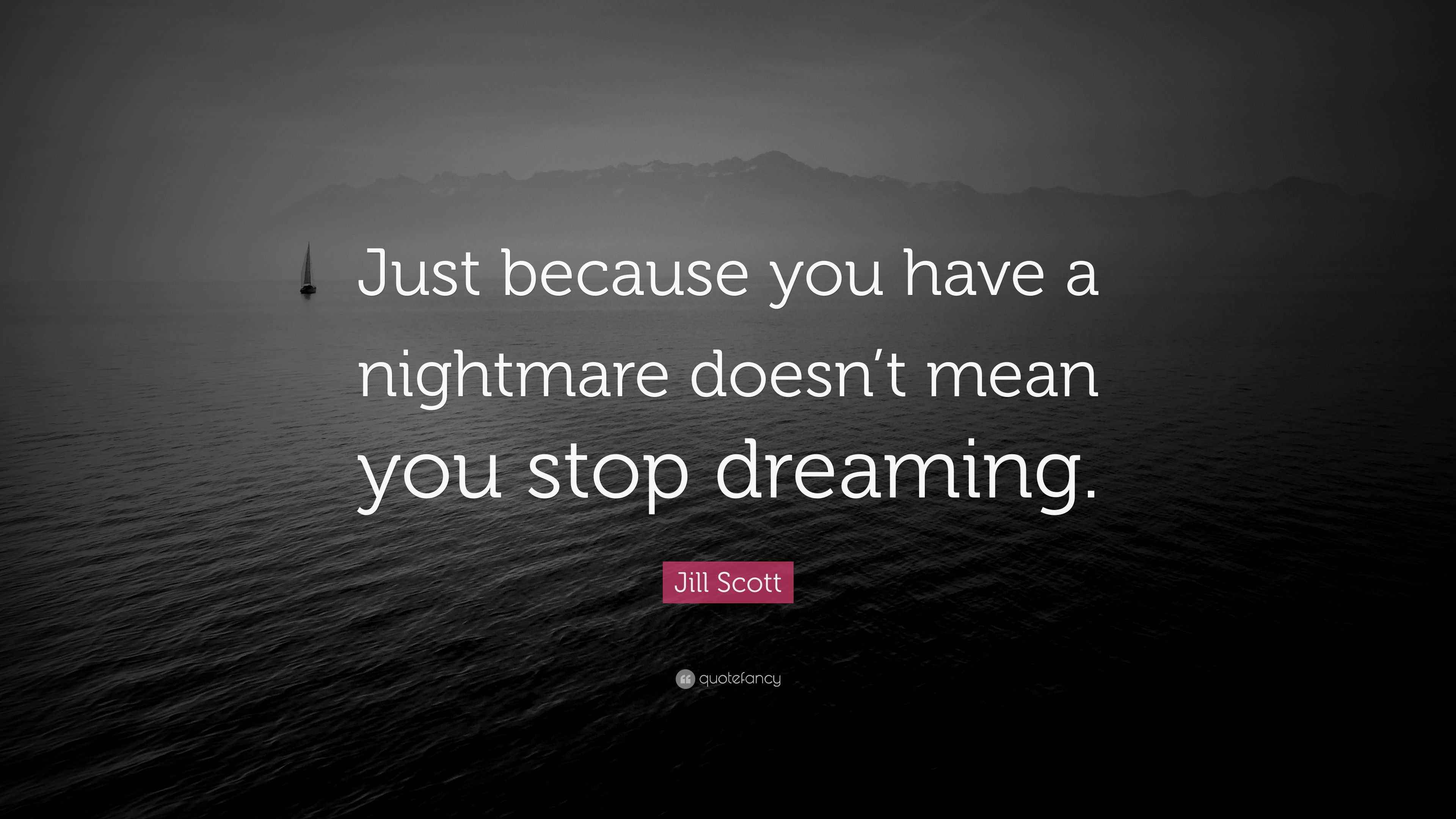 Jill Scott Quote: “Just because you have a nightmare doesn’t mean you ...