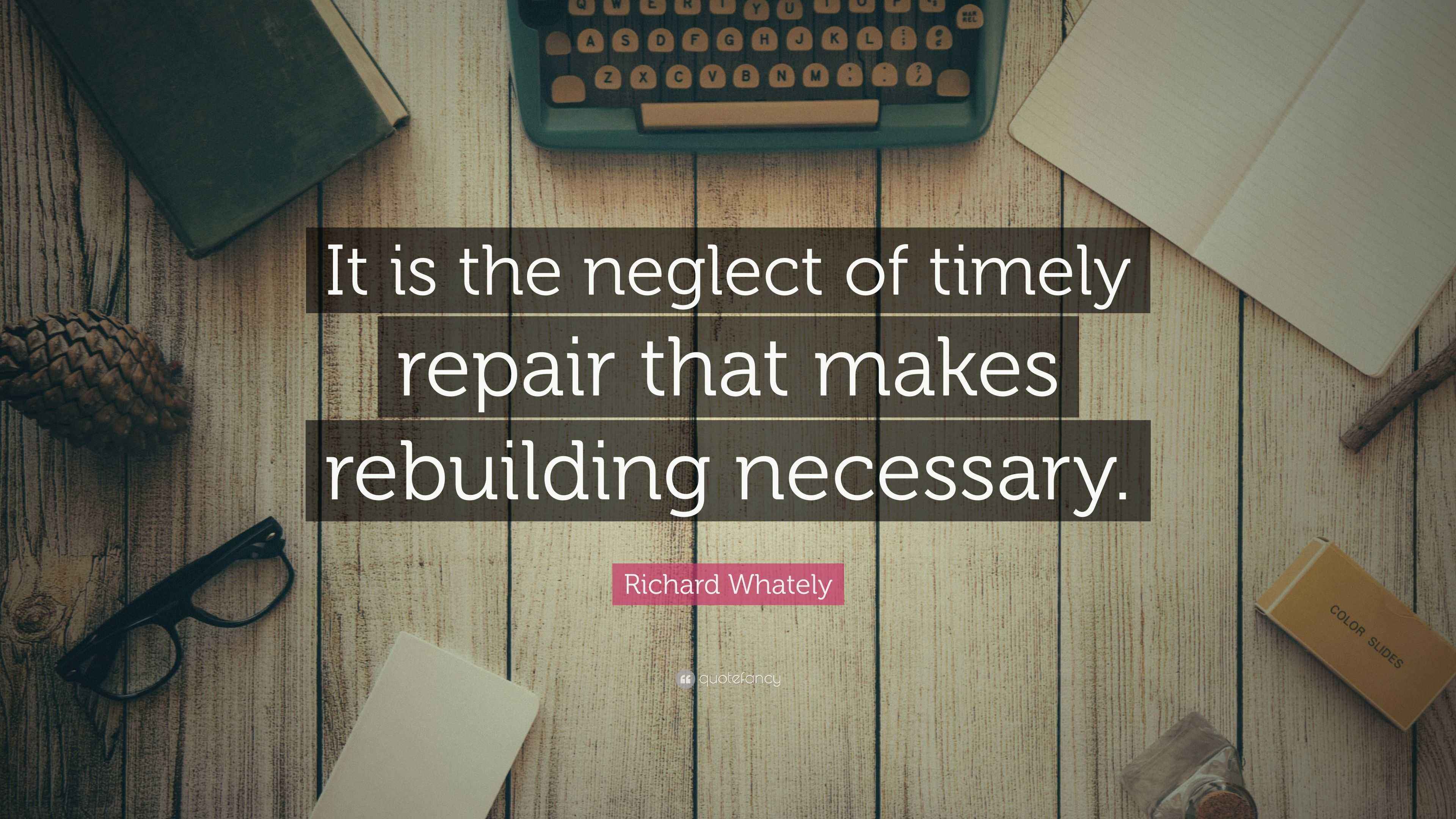 Richard Whately Quote: “It is the neglect of timely repair that makes ...
