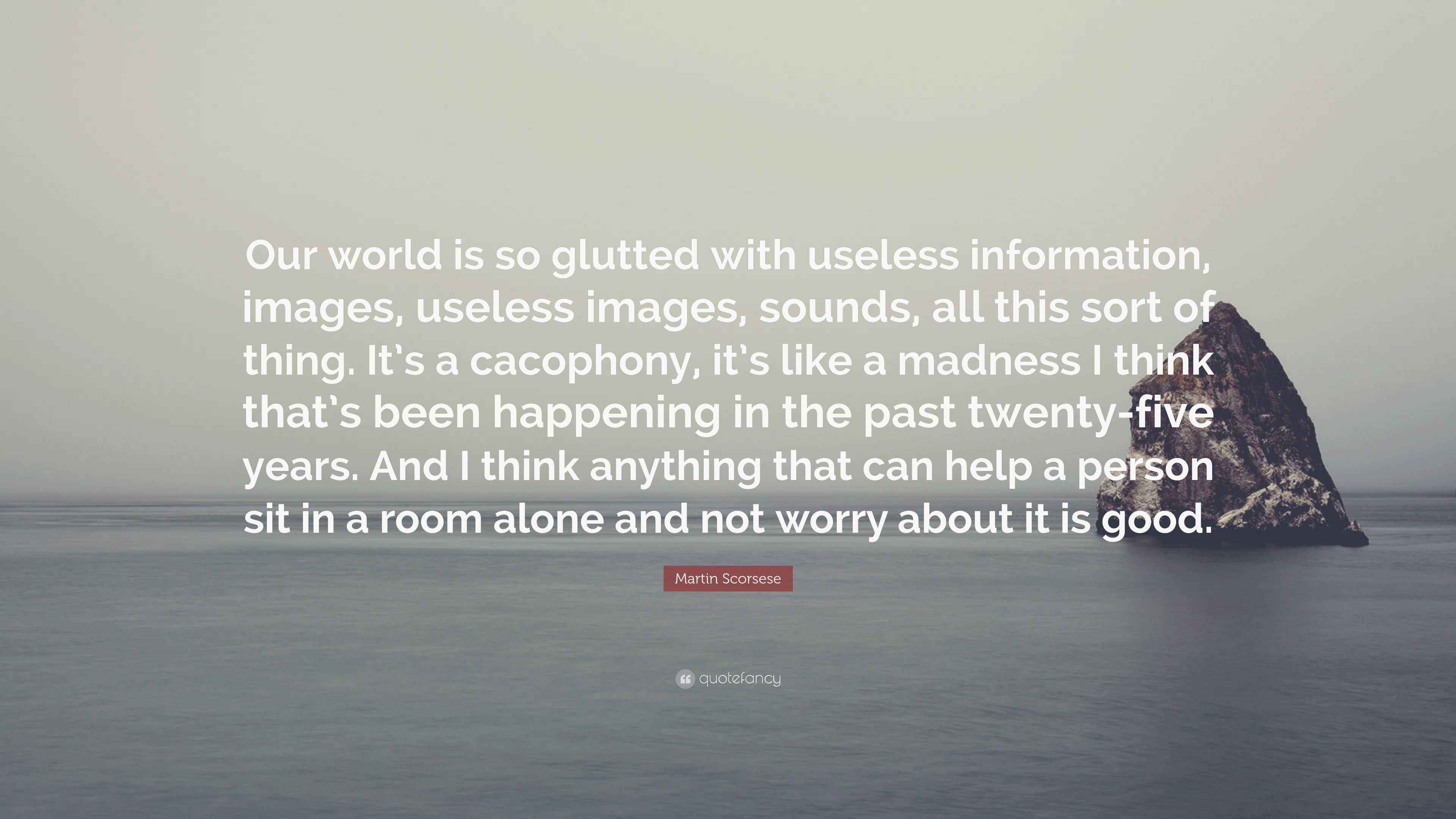 Martin Scorsese Quote: “Our world is so glutted with useless ...