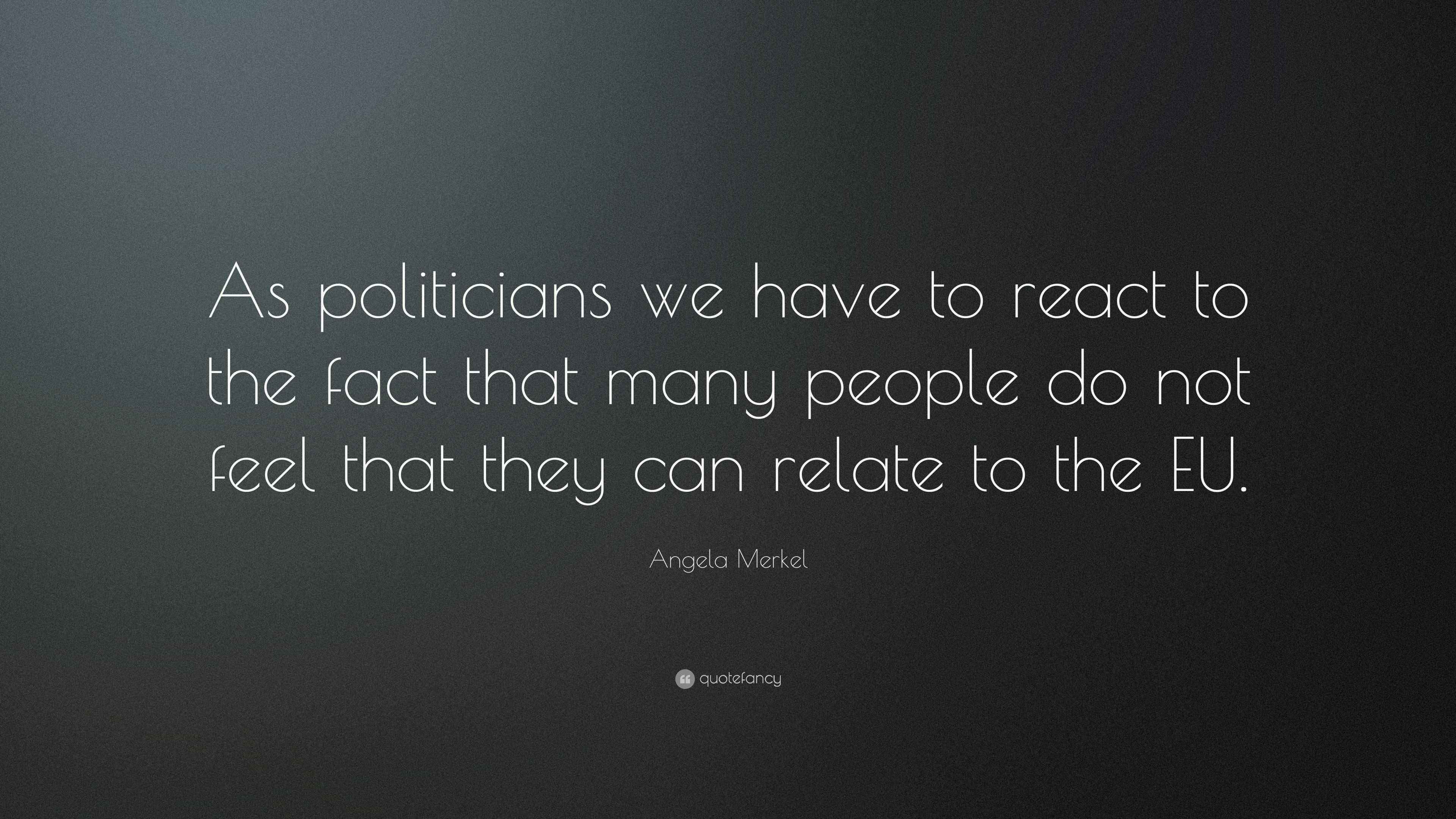 Angela Merkel Quote: “As politicians we have to react to the fact that ...