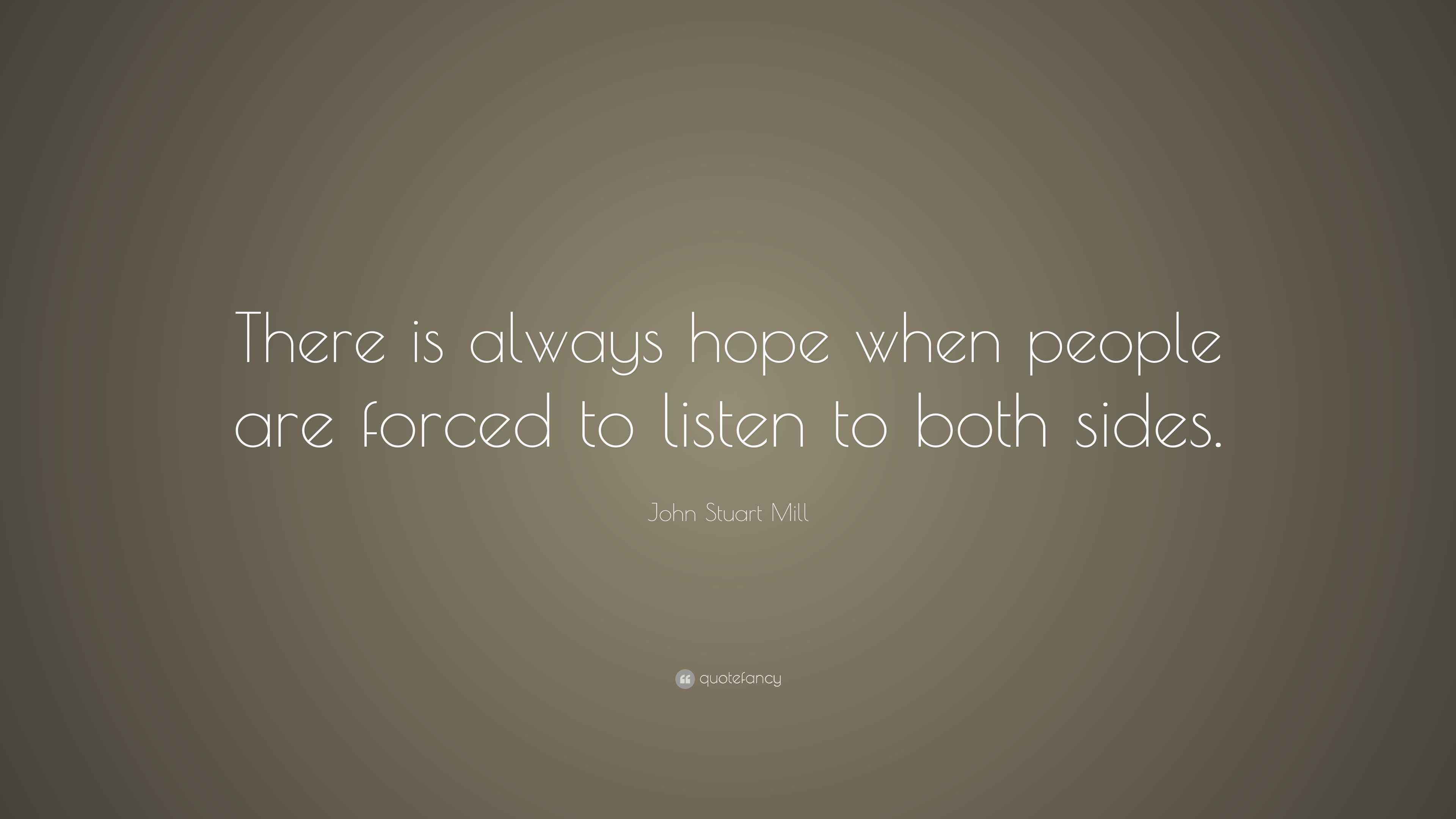 John Stuart Mill Quote: “There is always hope when people are forced to ...