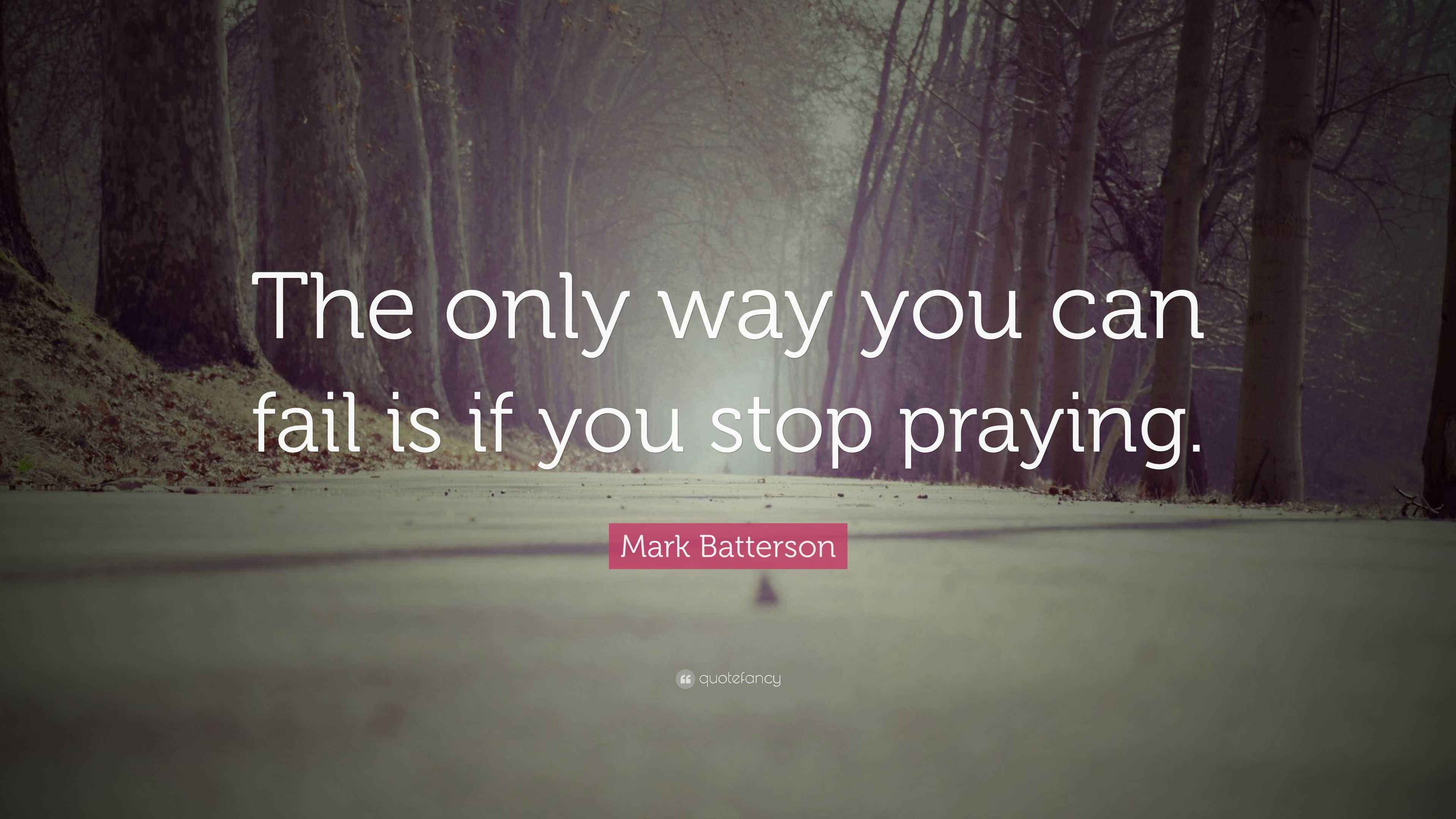 Mark Batterson Quote: “The only way you can fail is if you stop praying.”