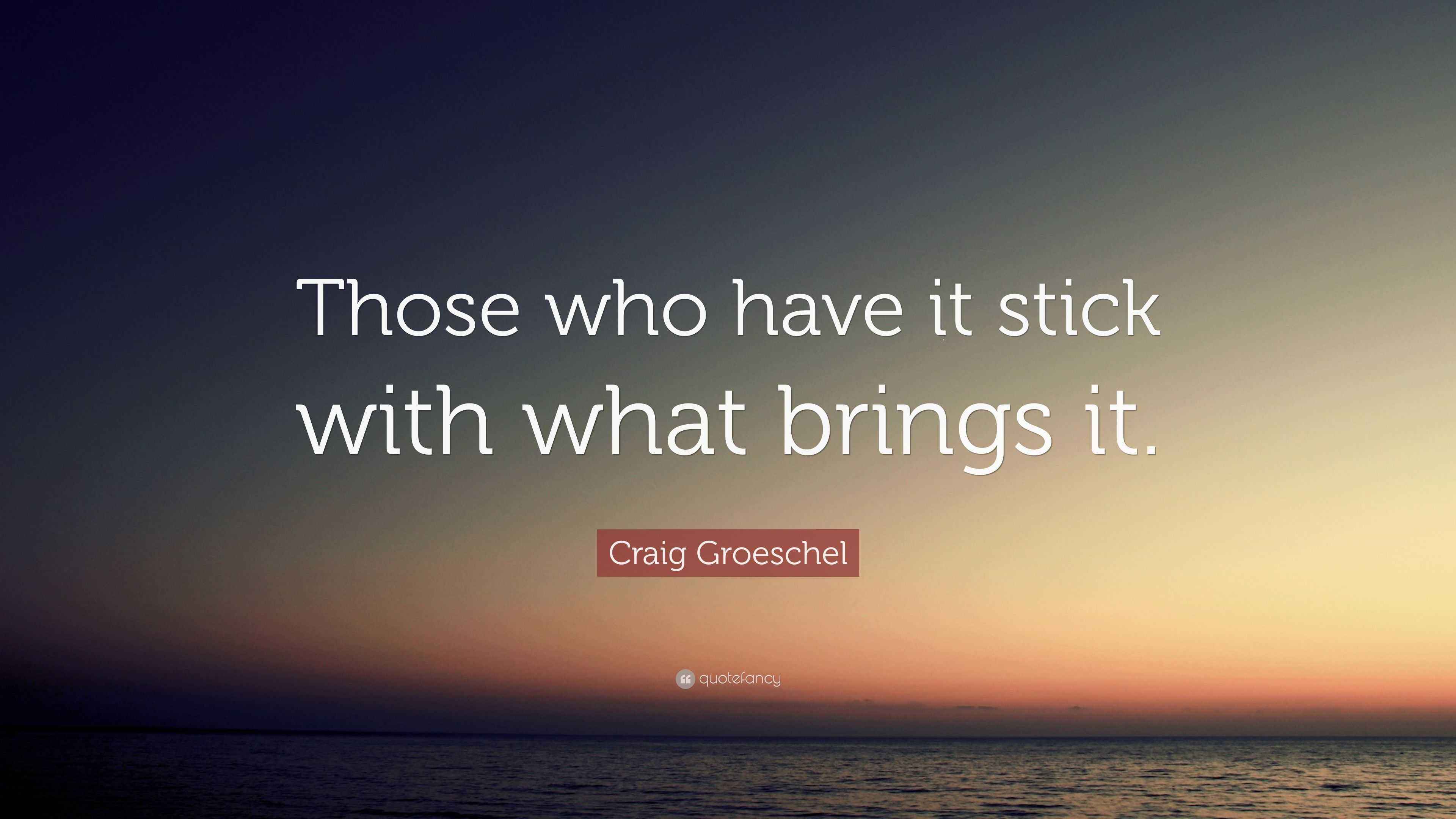 Craig Groeschel Quote: “Those who have it stick with what brings it.”