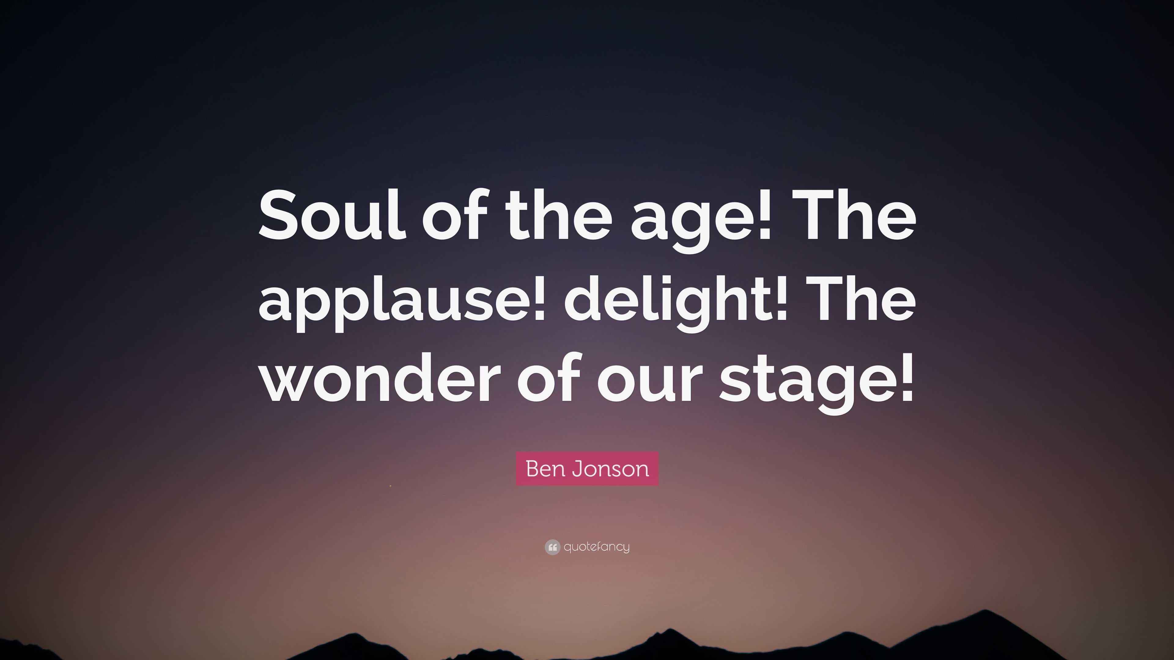 Ben Jonson Quote: “Soul of the age! The applause! delight! The wonder ...